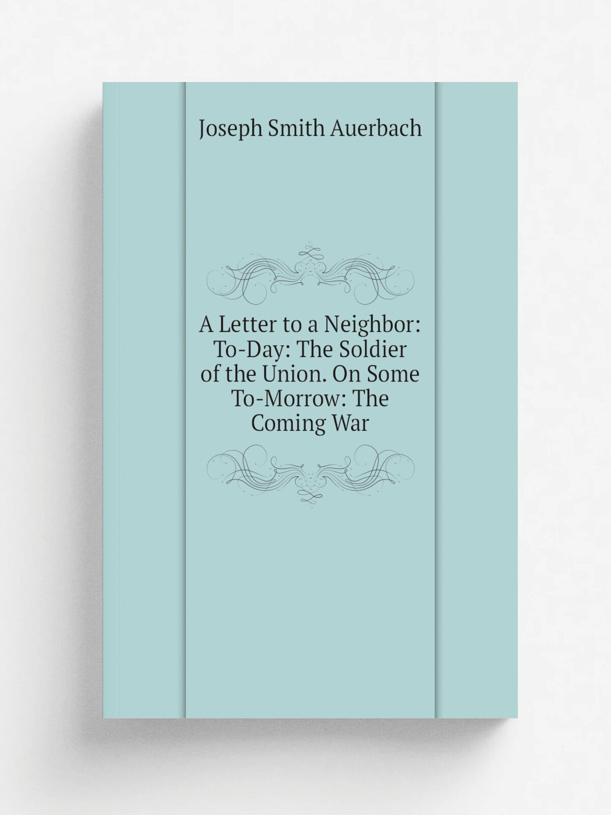 A Letter to a Neighbor: To-Day: The Soldier of the Union. On Some To-Morrow: The Coming War