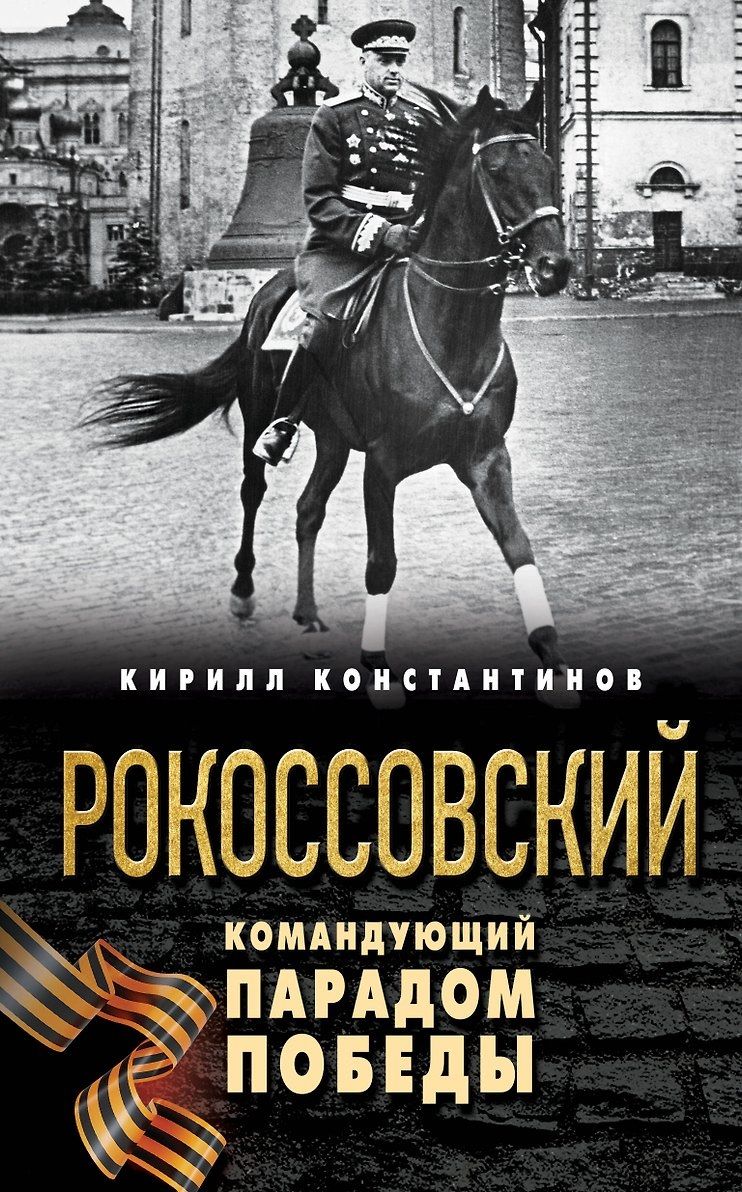 Рокоссовский - командующий Парадом Победы. Кирилл Константинов. Эксмо, Москва