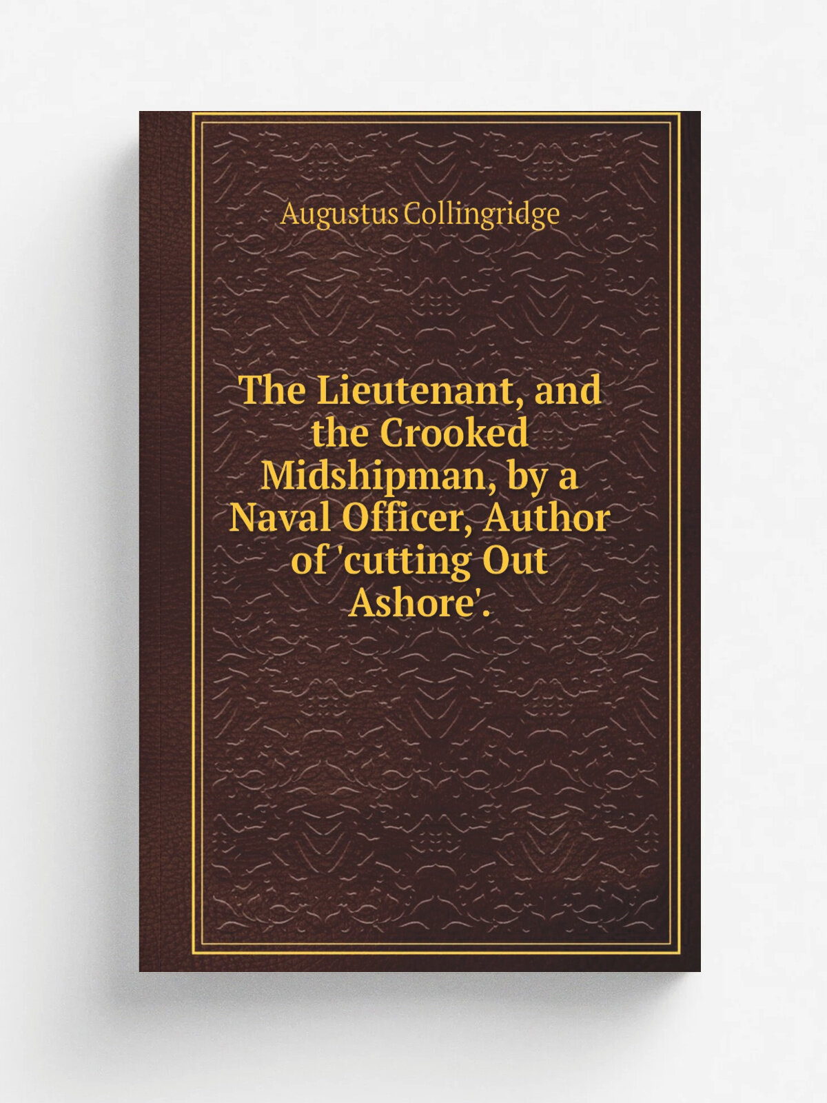 The Lieutenant, and the Crooked Midshipman, by a Naval Officer, Author of 'cutting Out Ashore'.
