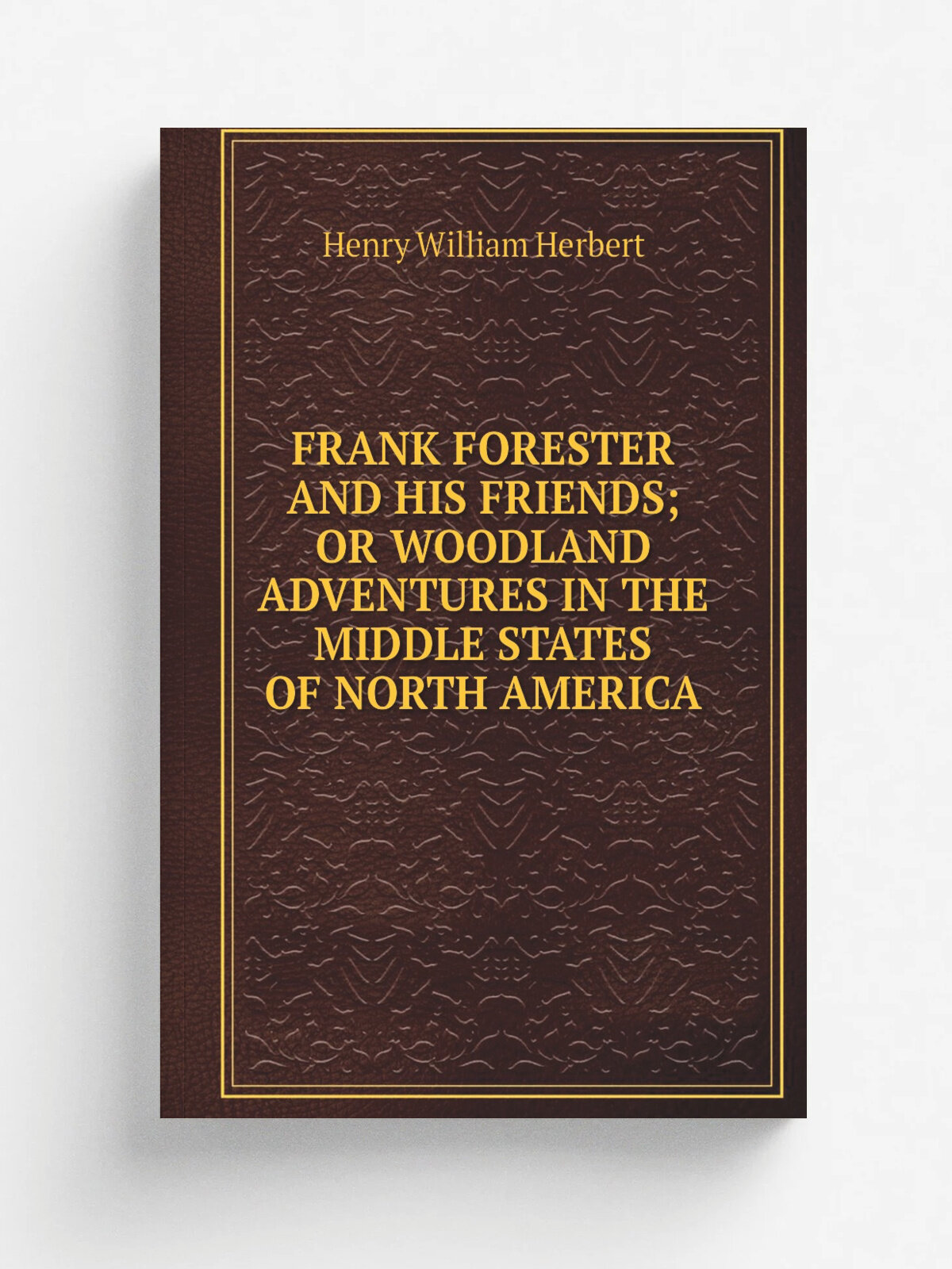 "Frank Forester And His Friends; Or Woodland Adventures In The Middle States Of North America" | Herbert Henry William | 1849 | Репринт