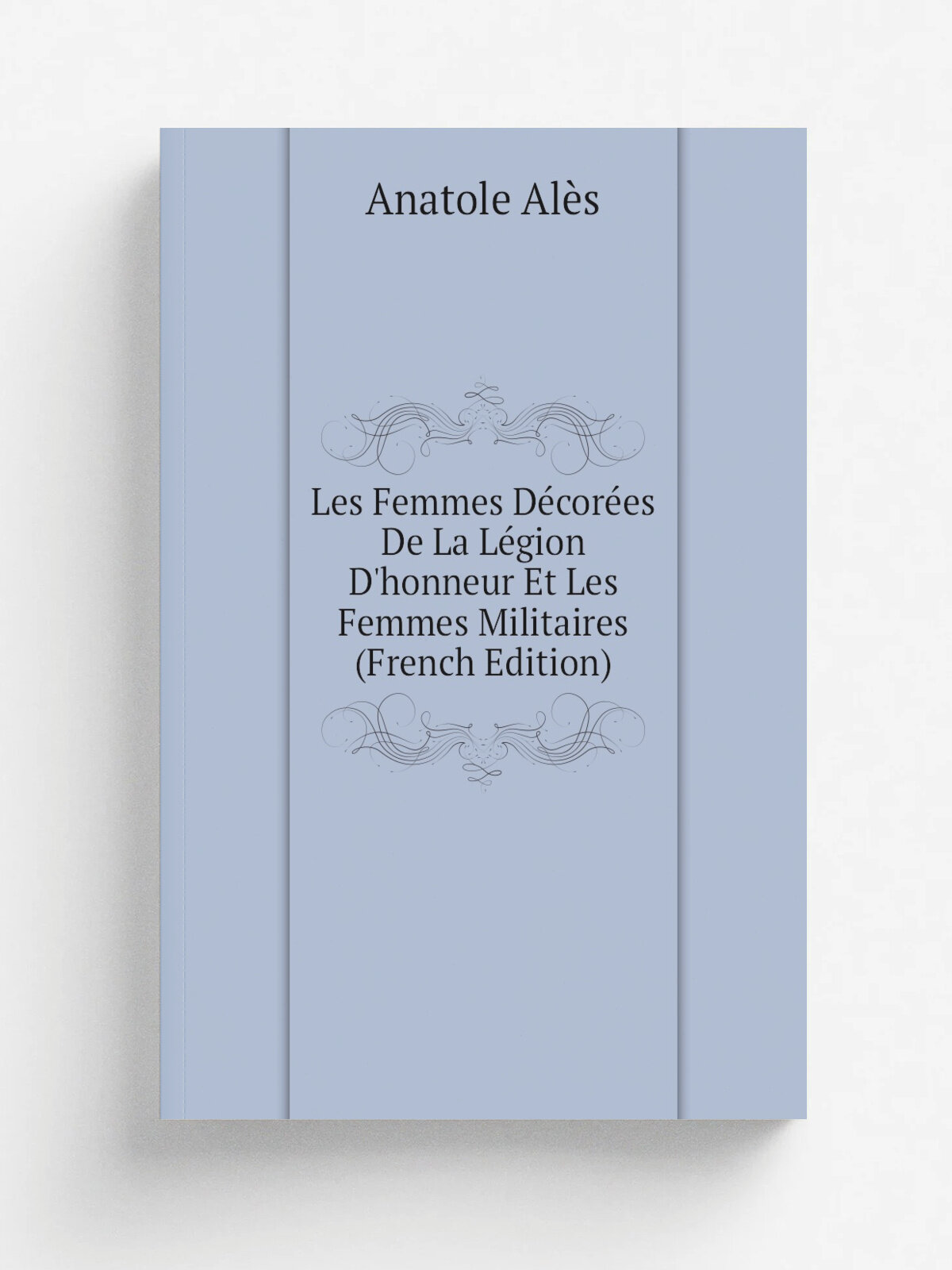 Les Femmes D.cor.es De La L.gion D'honneur Et Les Femmes Militaires (French Edition) | Anatole Al.s | Репринт