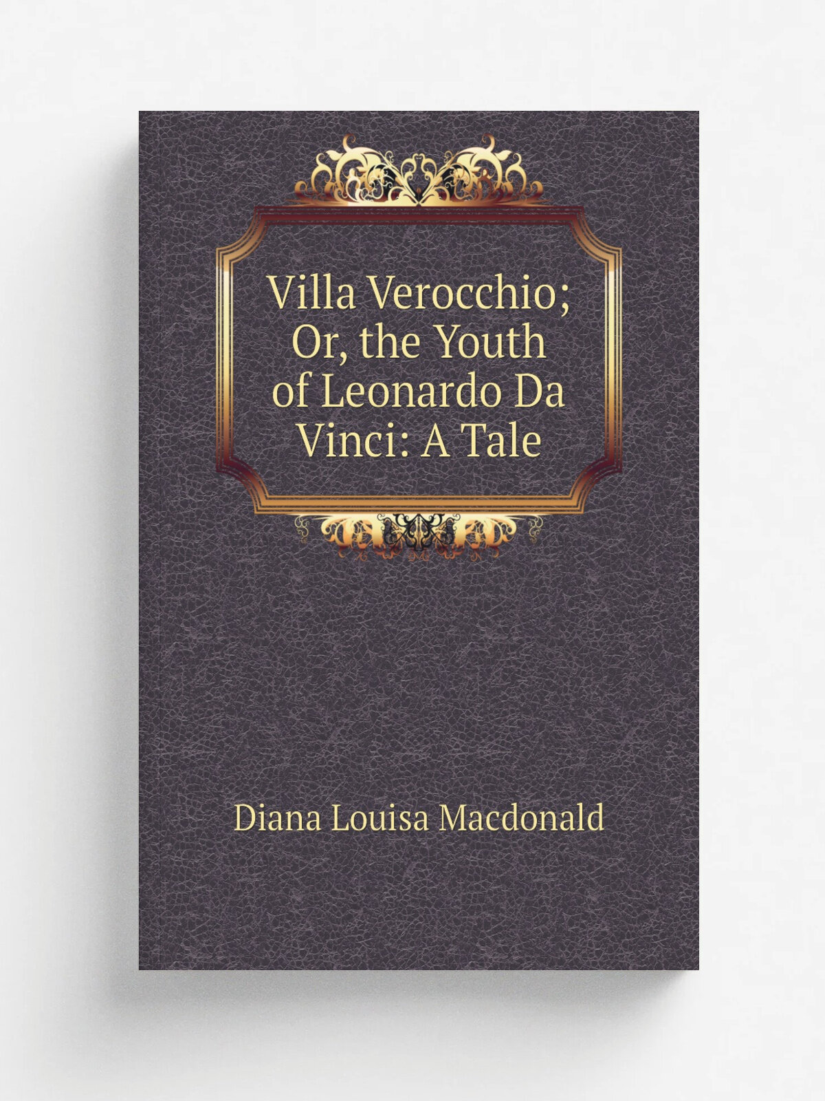 Villa Verocchio; Or, the Youth of Leonardo Da Vinci: A Tale | Diana Louisa Macdonald | Репринт