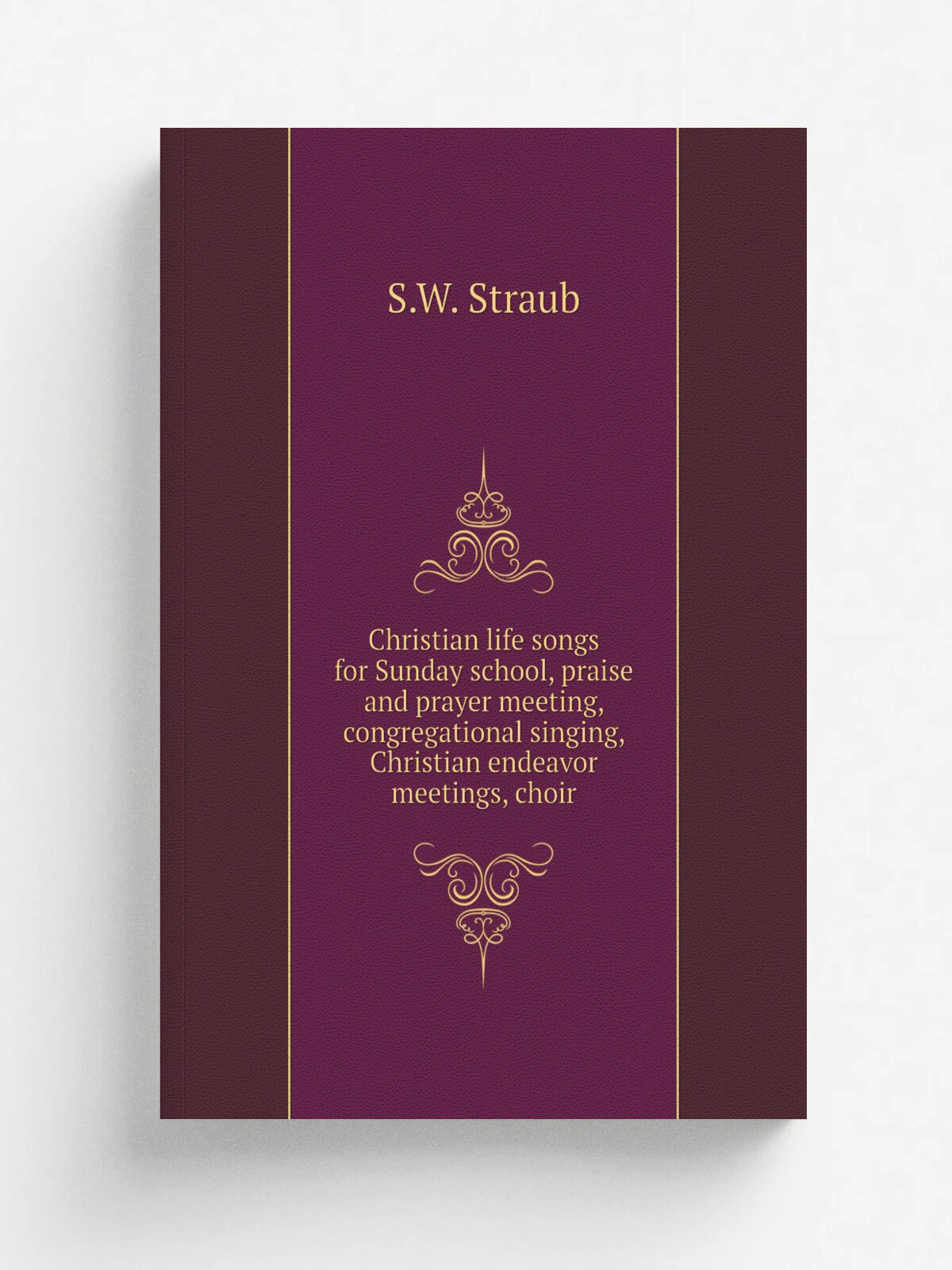 Christian life songs for Sunday school, praise and prayer meeting, congregational singing, Christian endeavor meetings, choir | S.W. Straub | 1890 | …