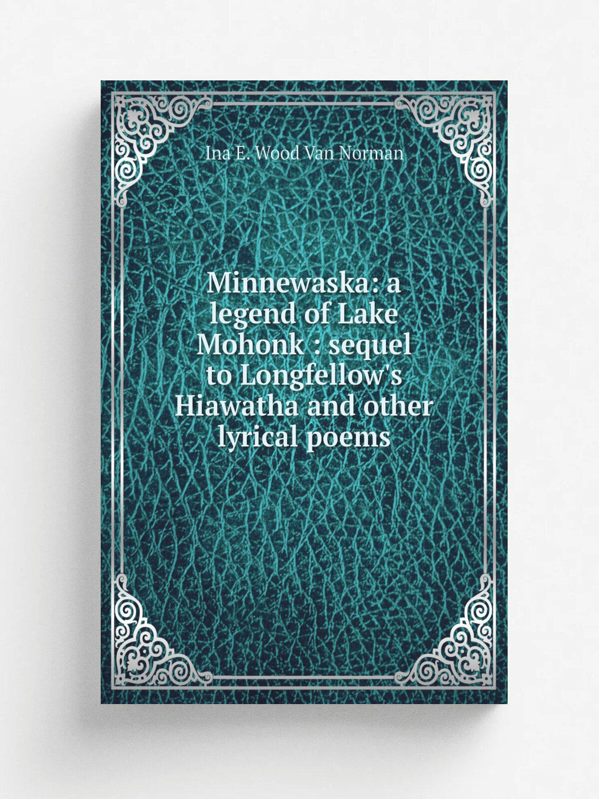Minnewaska: a legend of Lake Mohonk : sequel to Longfellow's Hiawatha and other lyrical poems