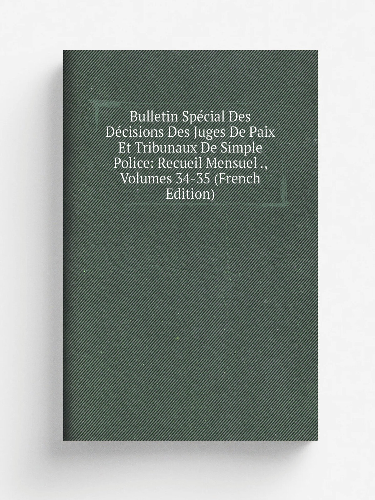 Bulletin Sp.cial Des D.cisions Des Juges De Paix Et Tribunaux De Simple Police: Recueil Mensuel , Volumes 34-35 (French Edition) | Репринт