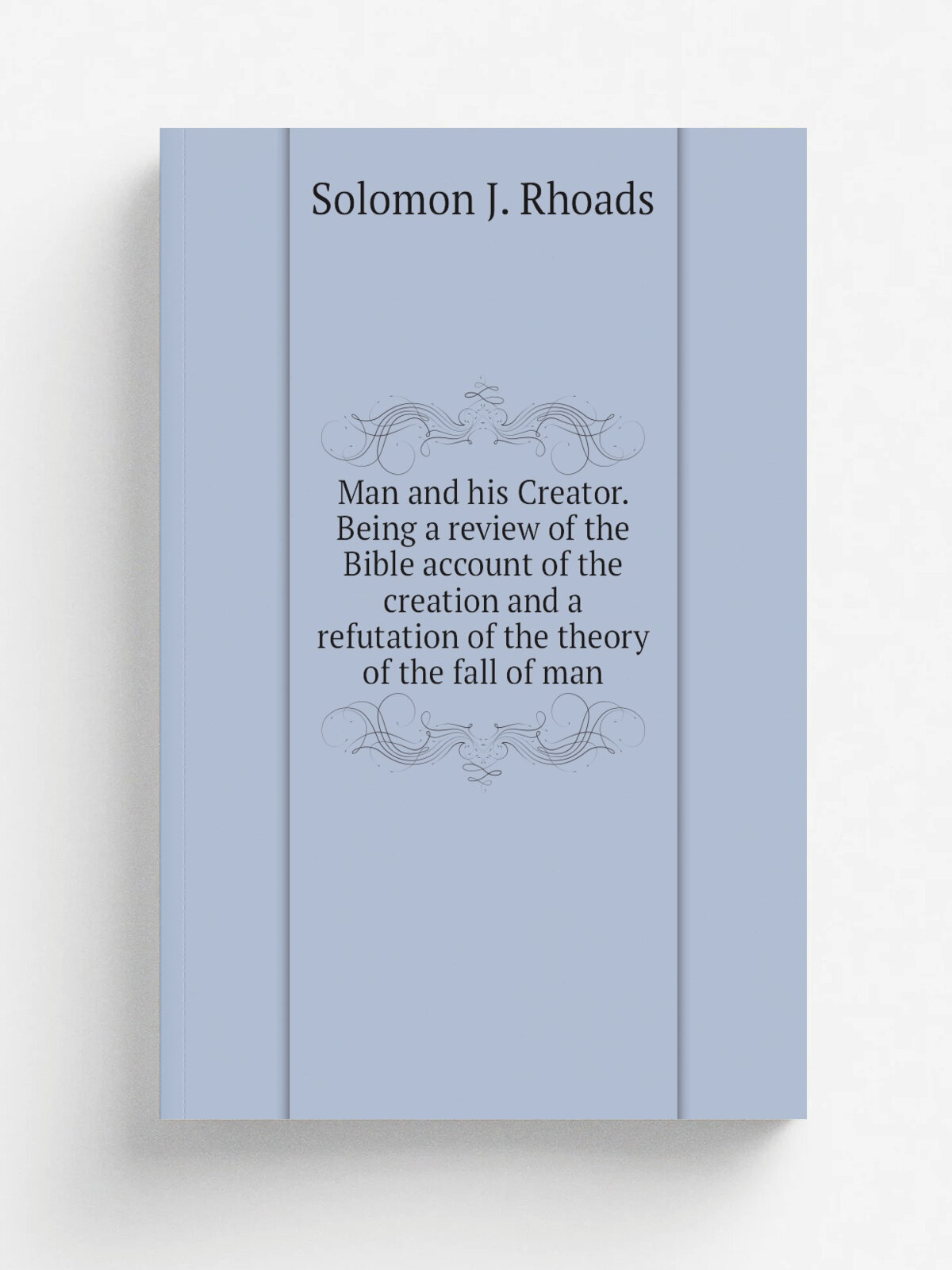 Man and his Creator. Being a review of the Bible account of the creation and a refutation of the theory of the fall of man | Solomon J. Rhoads | 1902…