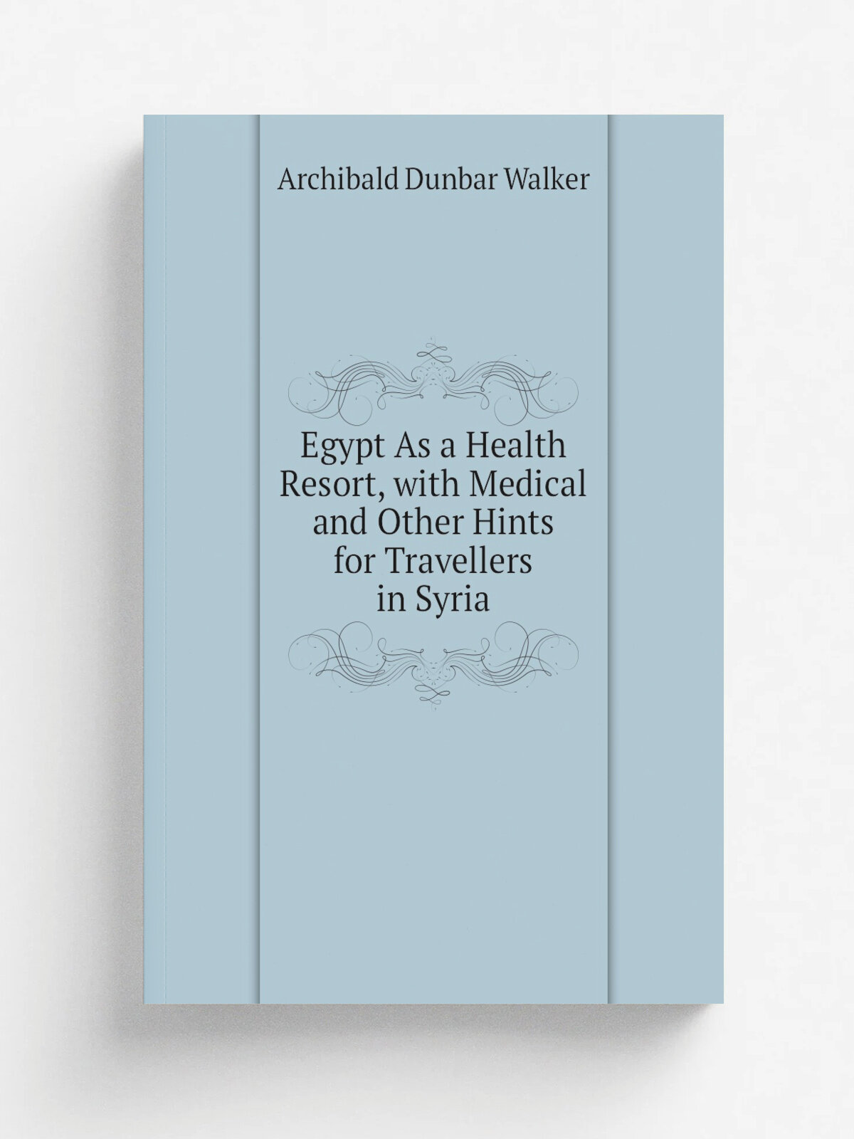 Egypt As a Health Resort, with Medical and Other Hints for Travellers in Syria | Archibald Dunbar Walker | Репринт