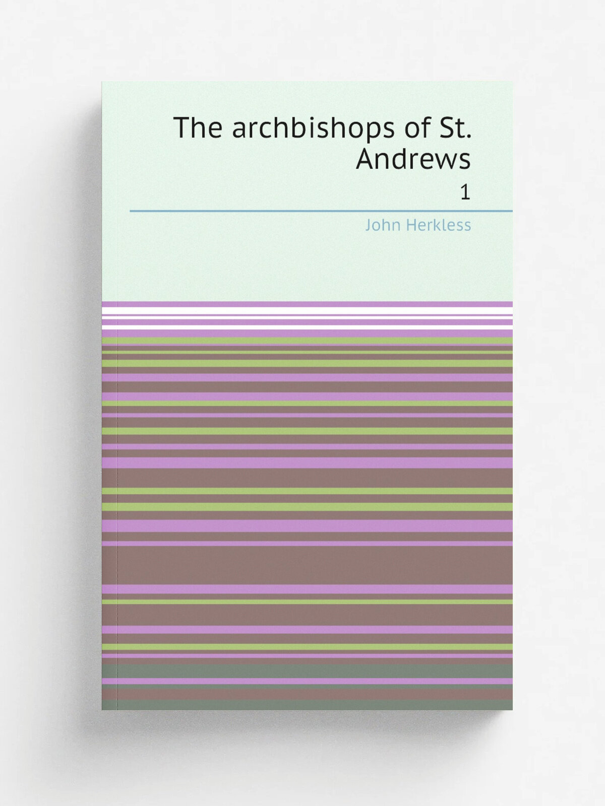 The archbishops of St. Andrews. 1 | John Herkless | 1907 | Edinburgh : W. Blackwood | Репринт