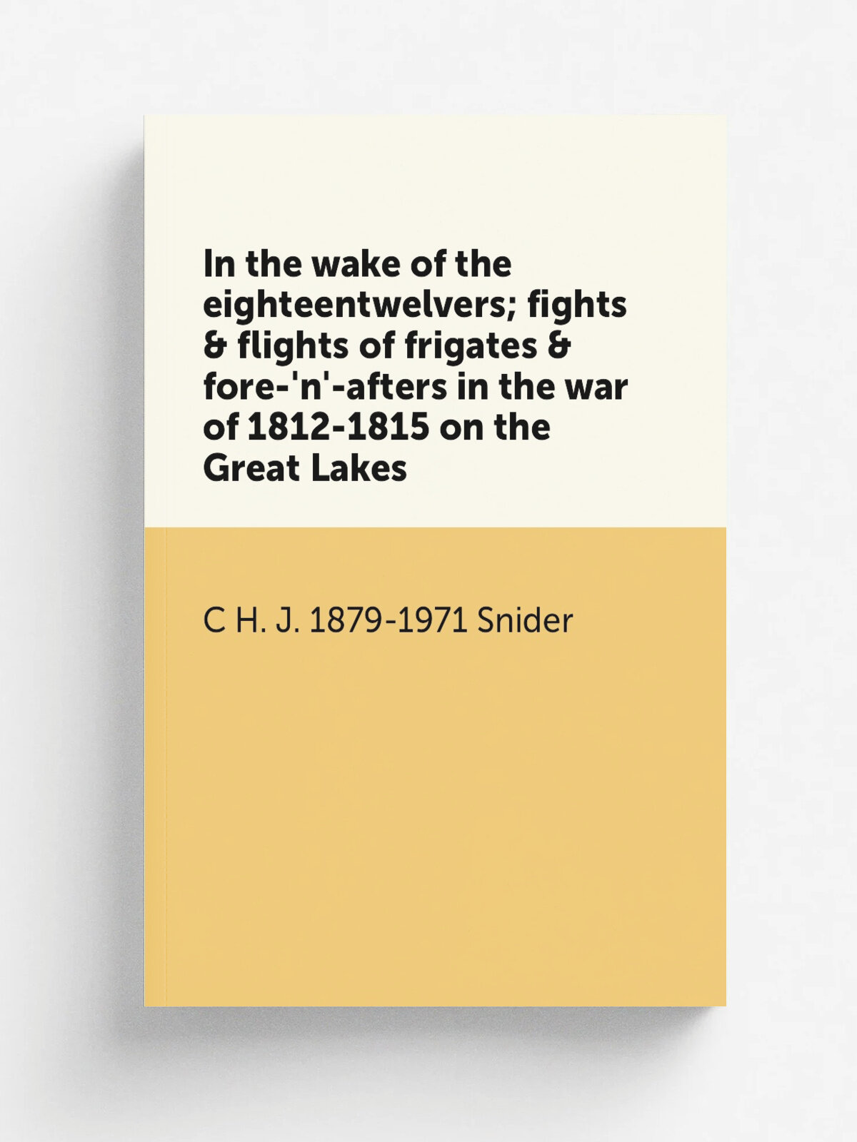 In the wake of the eighteentwelvers; fights & flights of frigates & fore-'n'-afters in the war of 1812-1815 on the Great Lakes