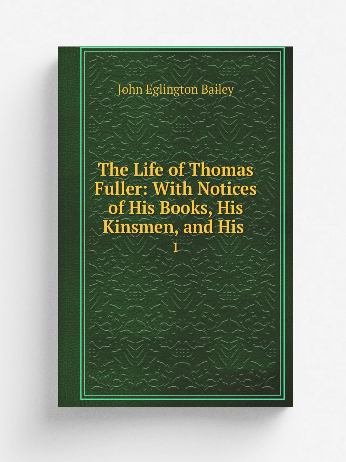 The Life of Thomas Fuller: With Notices of His Books, His Kinsmen, and His . 1 | John Eglington Bailey | 1874 | B. M. Pickering | Репринт