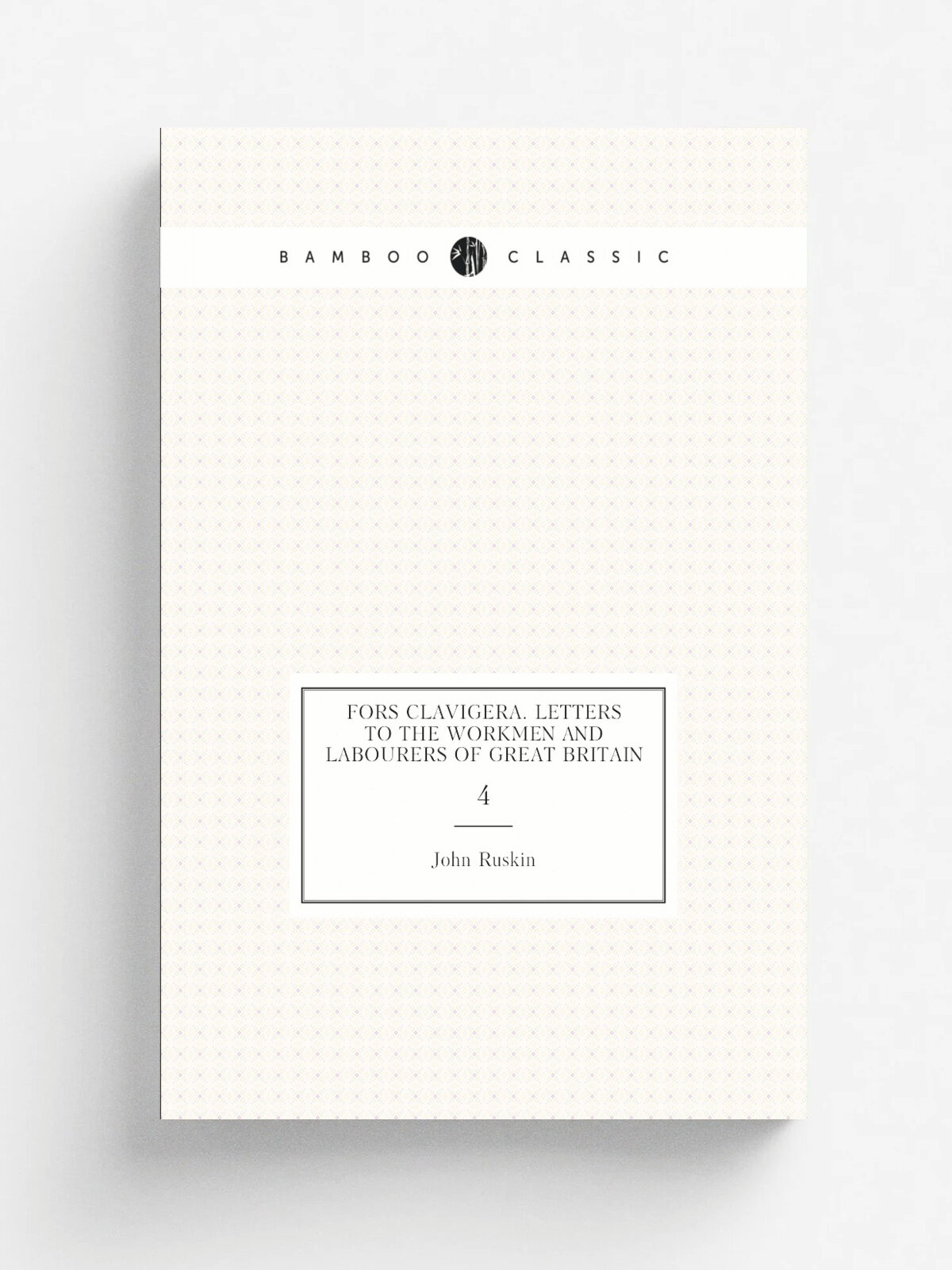 Fors clavigera. Letters to the workmen and labourers of Great Britain. 4