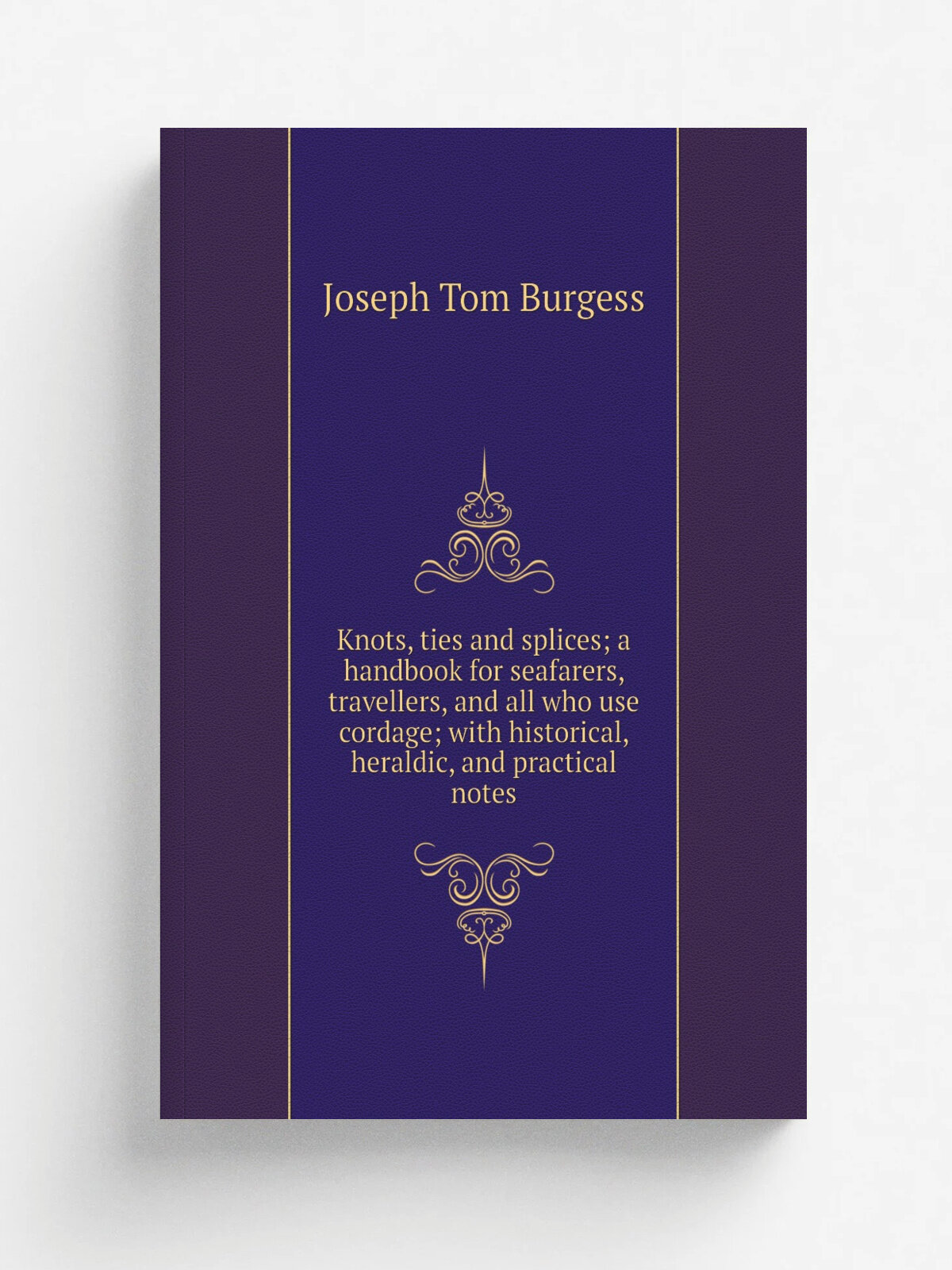 Knots, ties and splices; a handbook for seafarers, travellers, and all who use cordage; with historical, heraldic, and practical notes | Joseph Tom B…