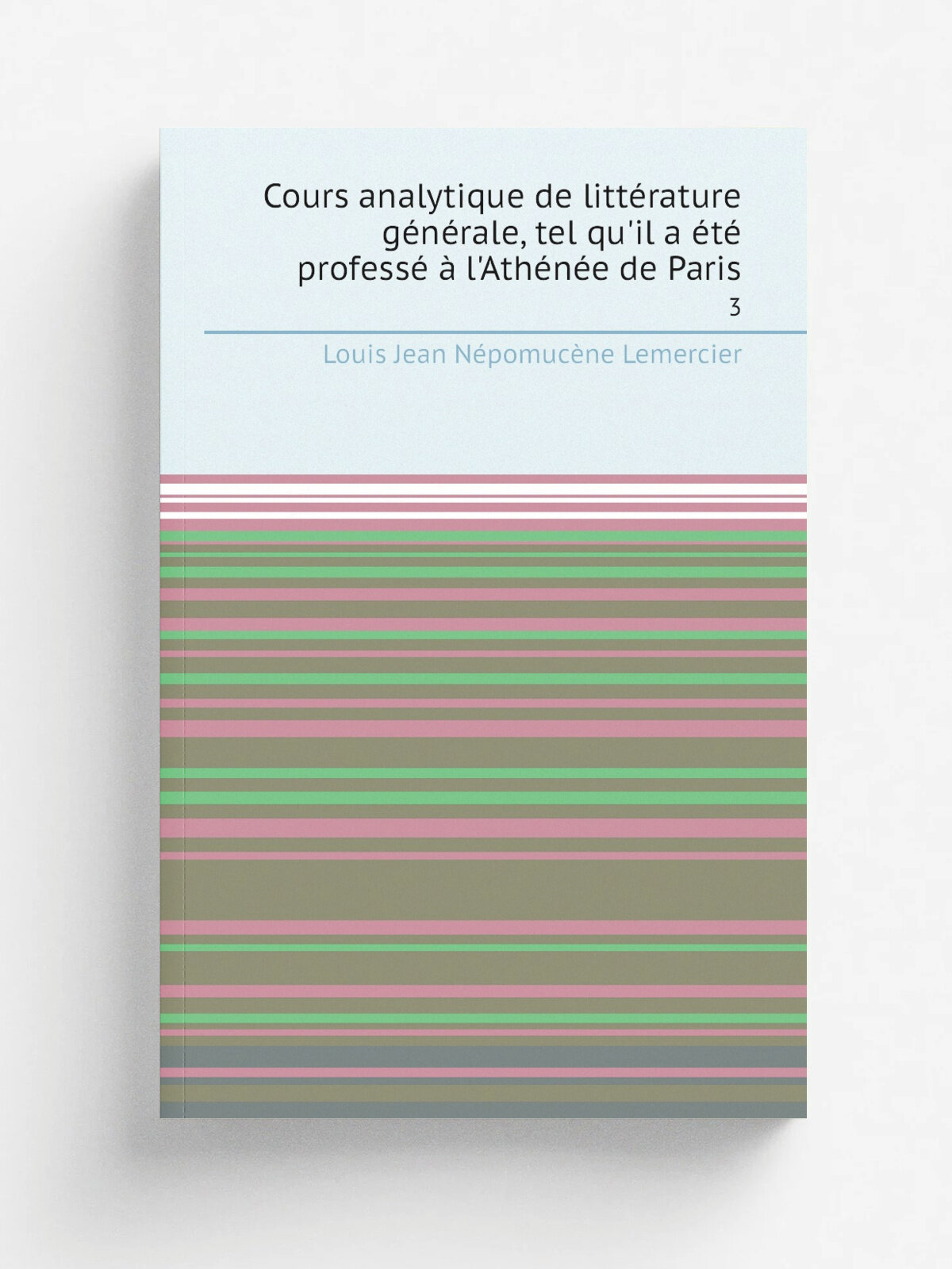Cours analytique de litt.rature g.n.rale, tel qu'il a . t. profess. . l'Ath. n. e de Paris. 3 | Louis Jean N.pomuc.ne Lemercier | 1817 | Paris Nepveu | …