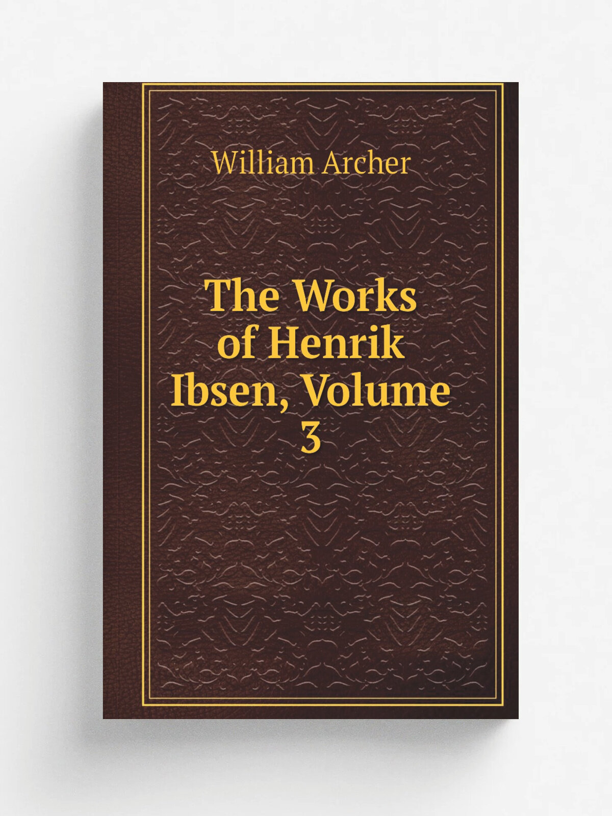 The Works of Henrik Ibsen, Volume 3 | William Archer | Репринт