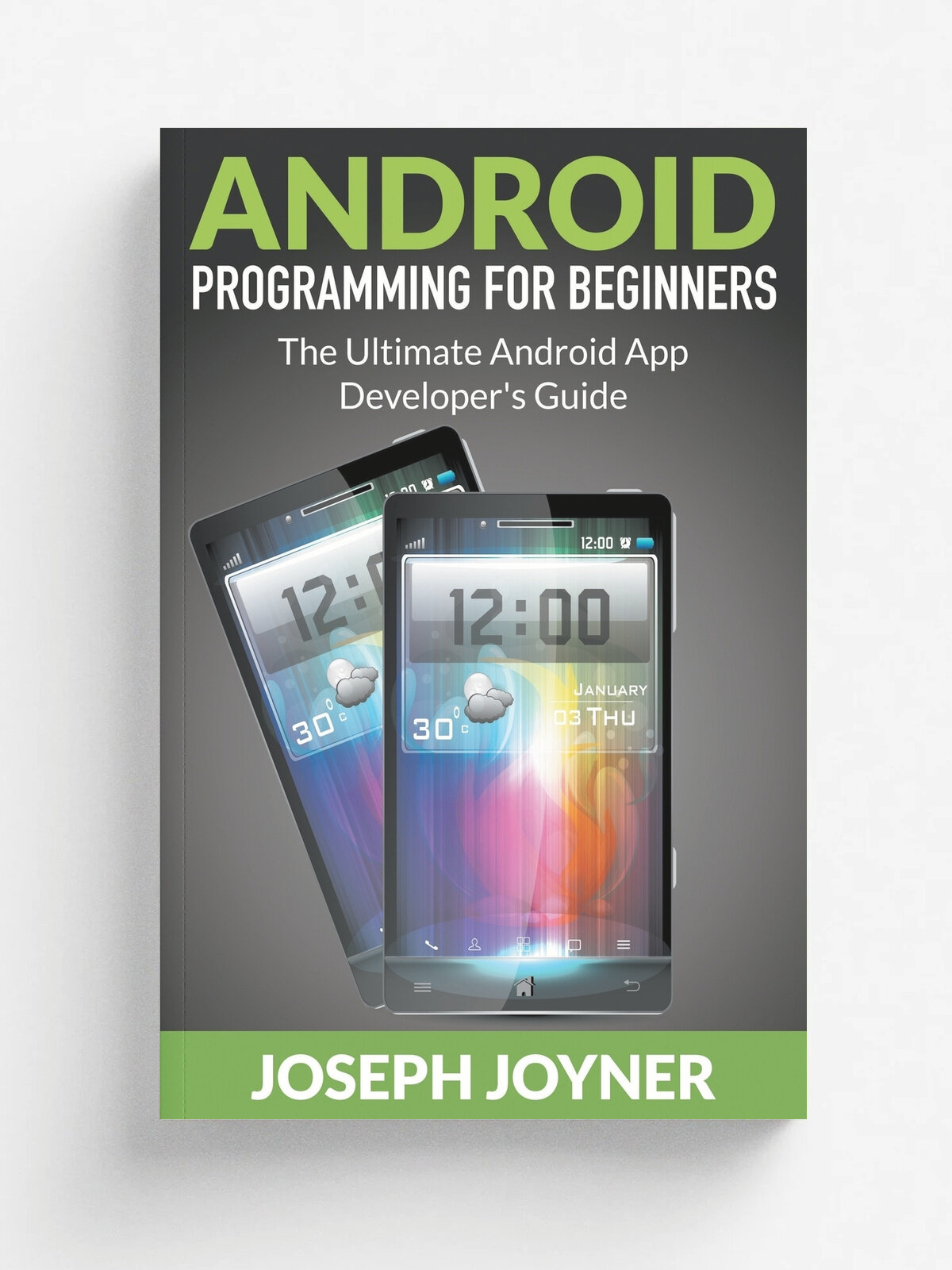 Android Programming For Beginners. The Ultimate Android App Developer's Guide