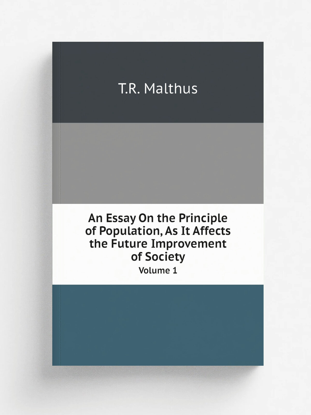 An Essay On the Principle of Population, As It Affects the Future Improvement of Society. Volume 1
