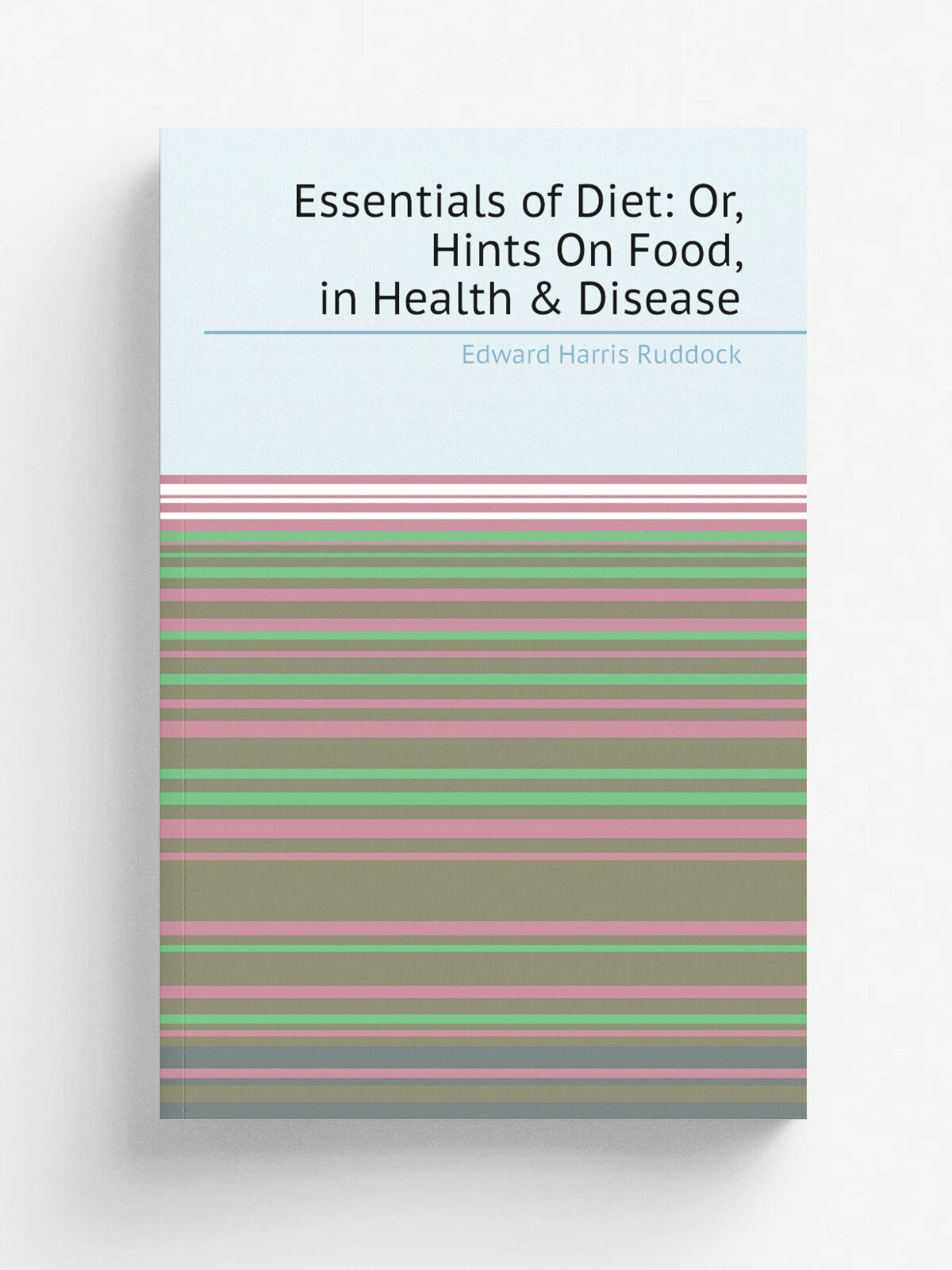 Essentials of Diet: Or, Hints On Food, in Health & Disease