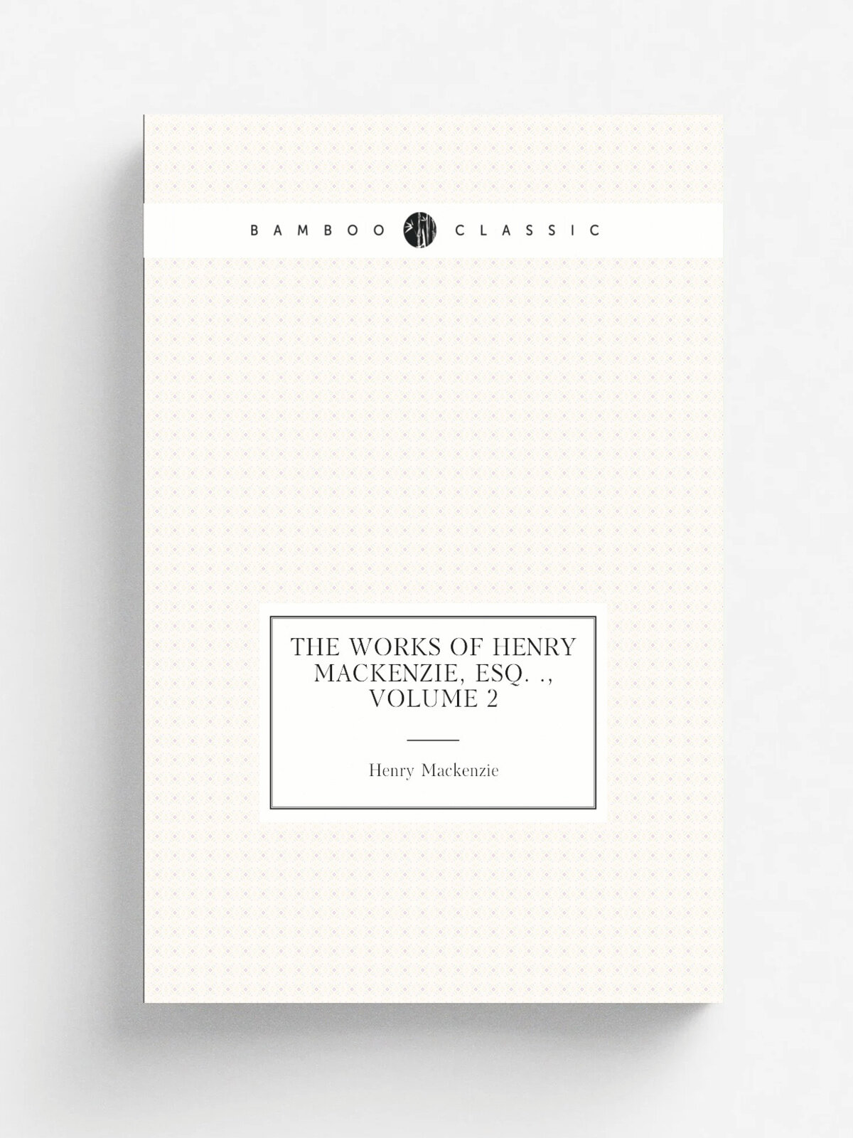 The Works of Henry Mackenzie, Esq. , Volume 2 | Henry Mackenzie | Репринт
