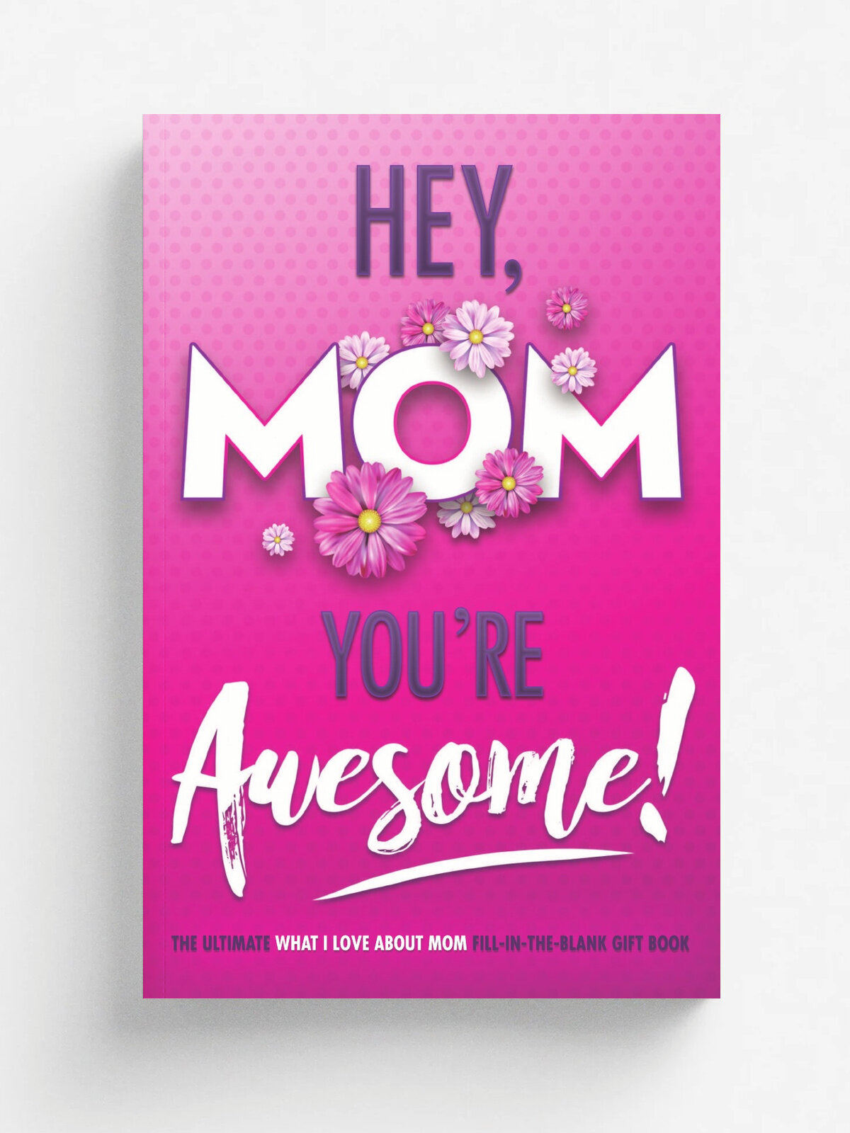 Hey, Mom You're Awesome! the Ultimate What I Love about Mom Fill-In-the-Blank Gift Book. (Things I Love about You Book for Mom . Prompted Fill in Bla…