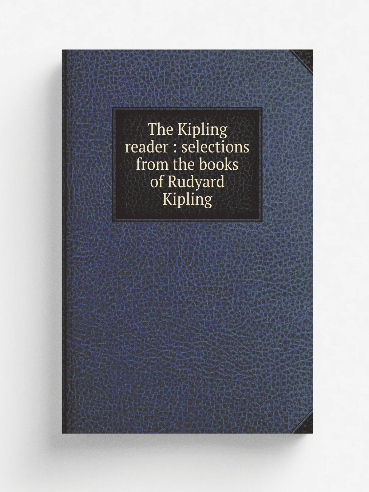 The Kipling reader : selections from the books of Rudyard Kipling