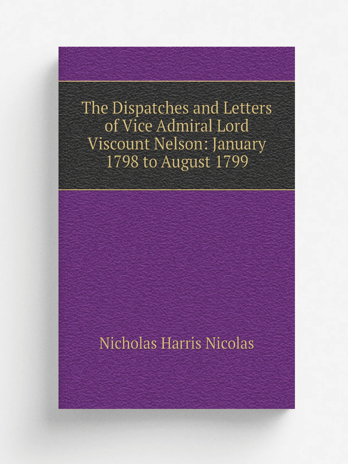 The Dispatches and Letters of Vice Admiral Lord Viscount Nelson: January 1798 to August 1799
