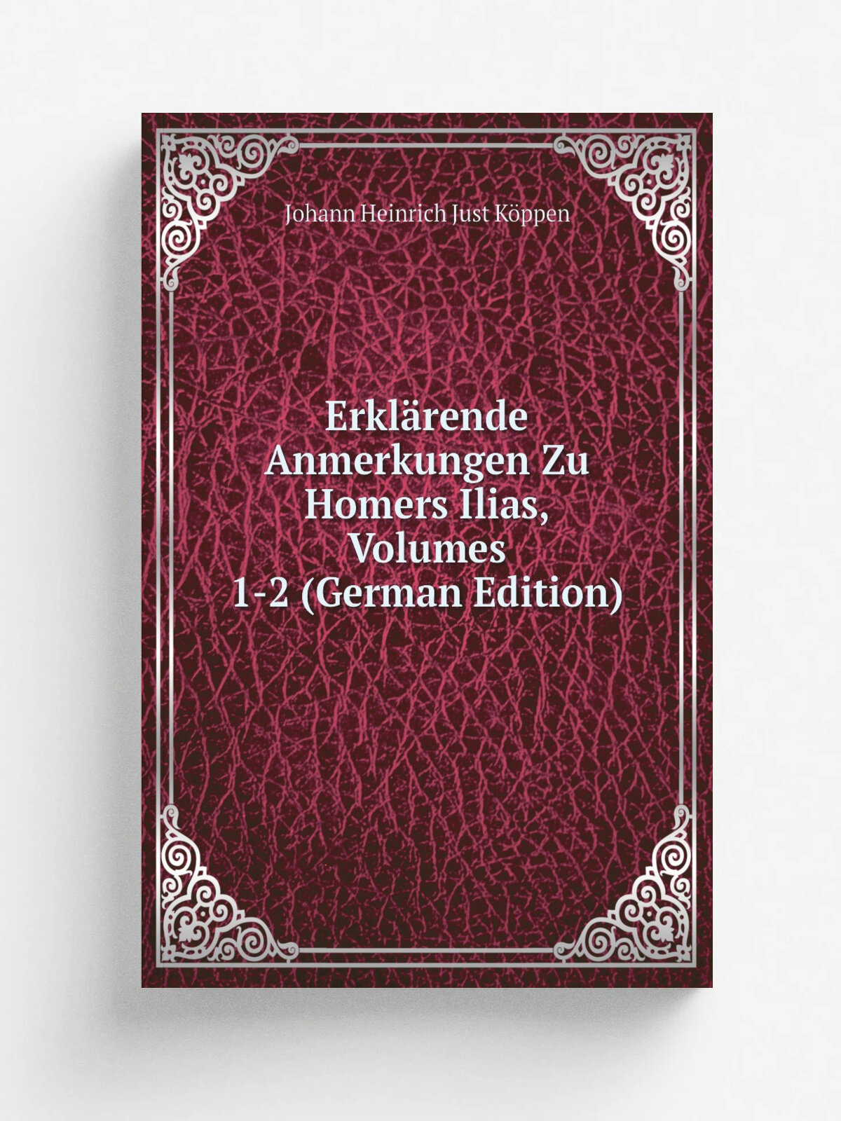 Erkl.rende Anmerkungen Zu Homers Ilias, Volumes 1-2 (German Edition) | Johann Heinrich Just K.ppen | Репринт