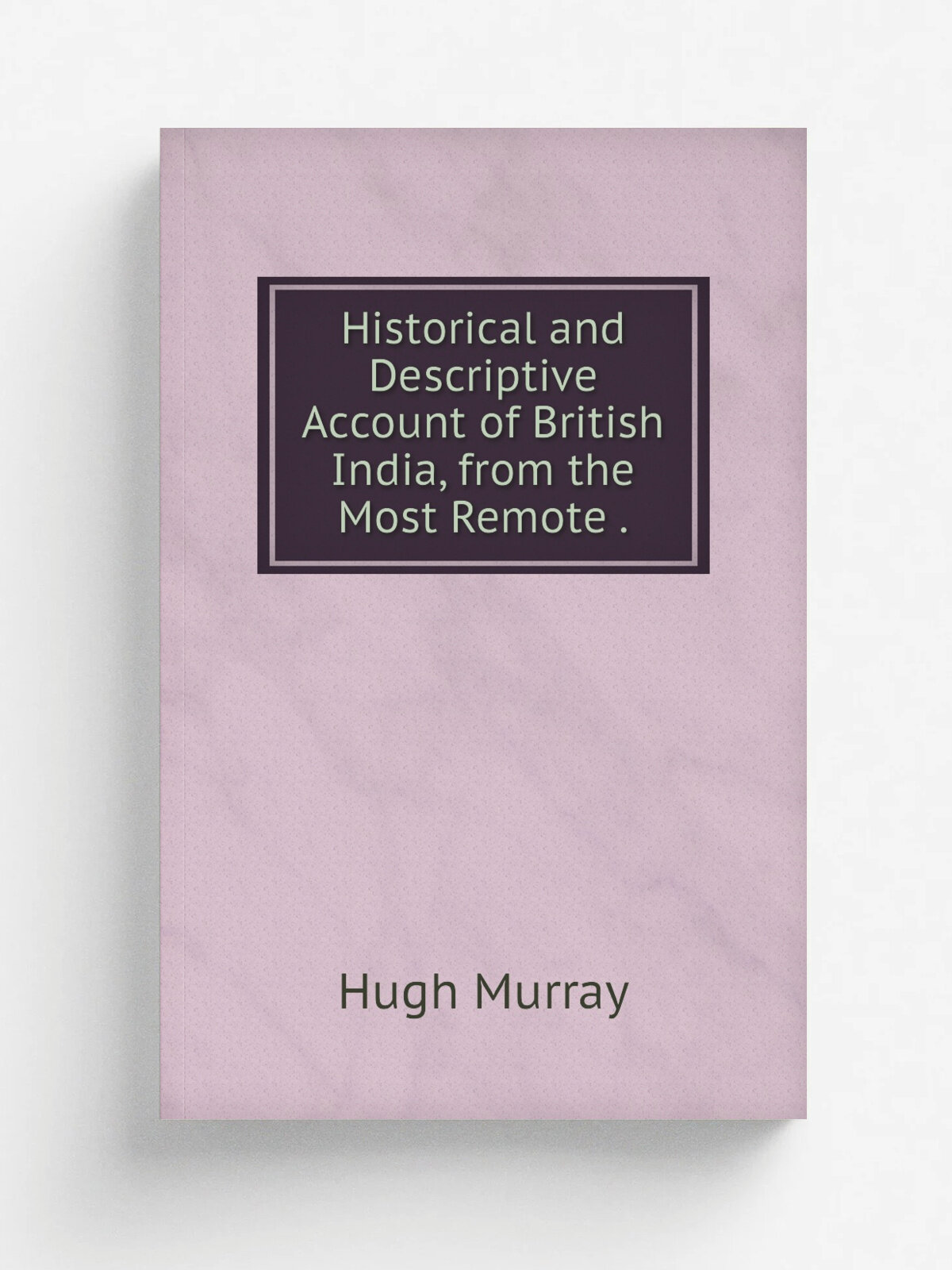 Historical and Descriptive Account of British India, from the Most Remote . | Murray Hugh | 1832 | J. & J. Harper | Репринт