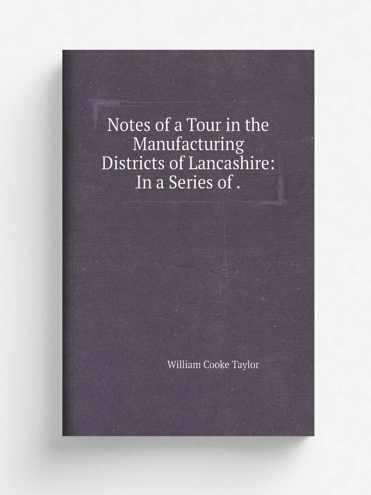 Notes of a Tour in the Manufacturing Districts of Lancashire: In a Series of . | W. C. Taylor | 1842 | Duncan and Malcolm | Репринт