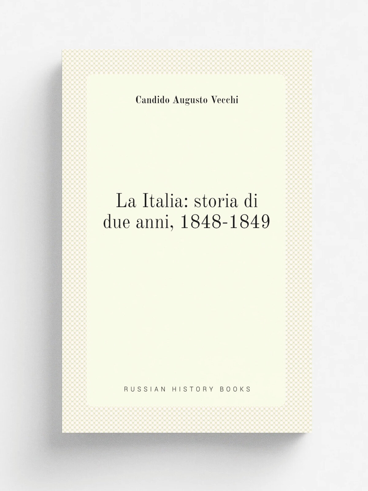 La Italia: storia di due anni, 1848-1849 | Candido Augusto Vecchi | 1851 | C. Perrin | Репринт