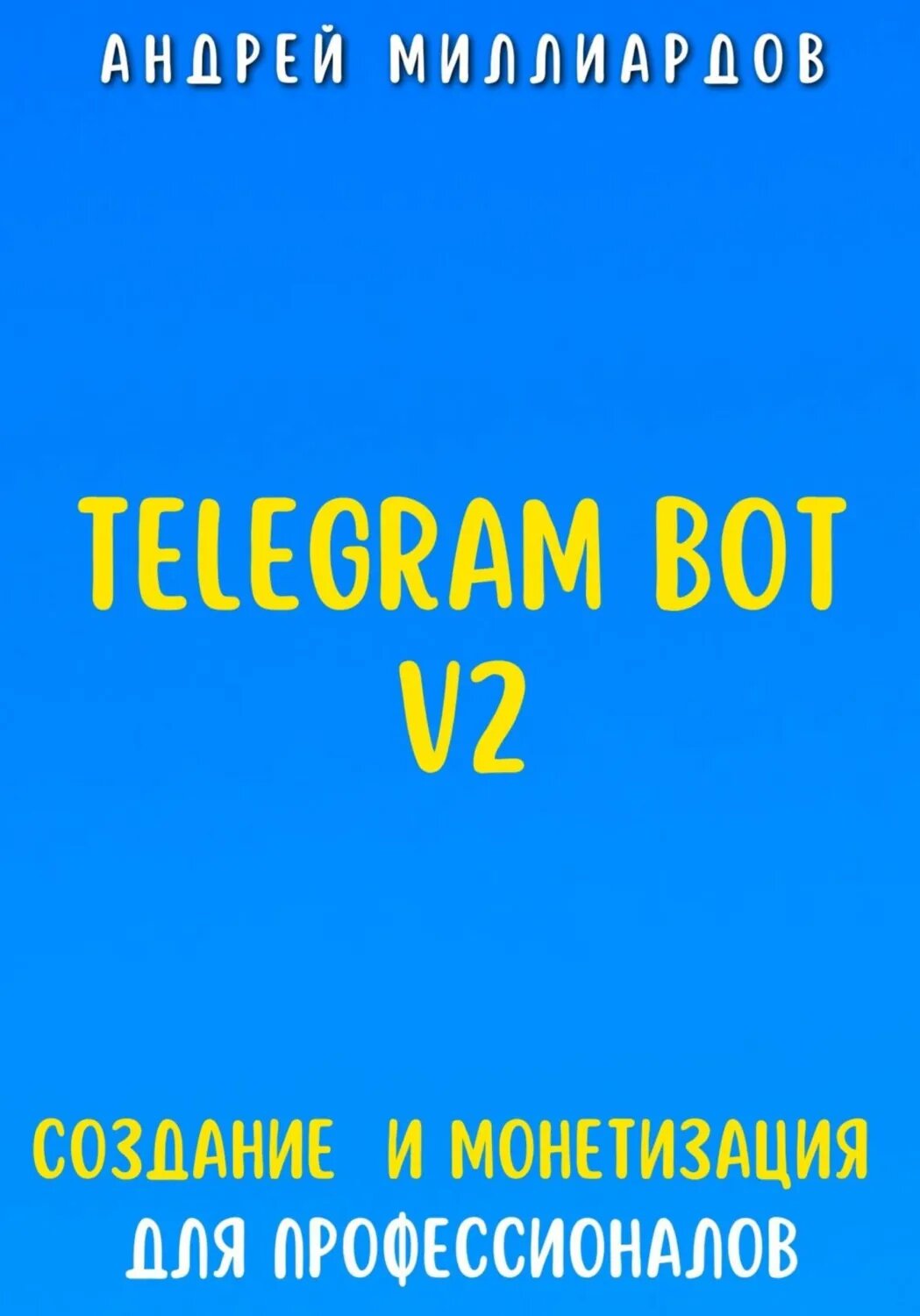 Telegram Bot V2. Создание бота и Монетизация для профессионалов [Цифровая книга]