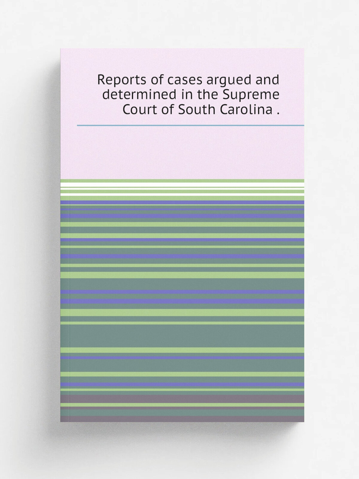 Reports of cases argued and determined in the Supreme Court of South Carolina .