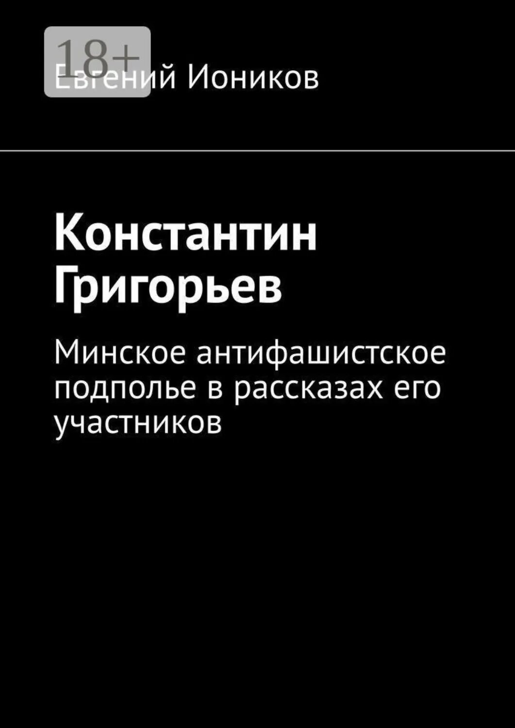 Константин Григорьев. Минское антифашистское подполье в рассказах его участников [Цифровая книга]