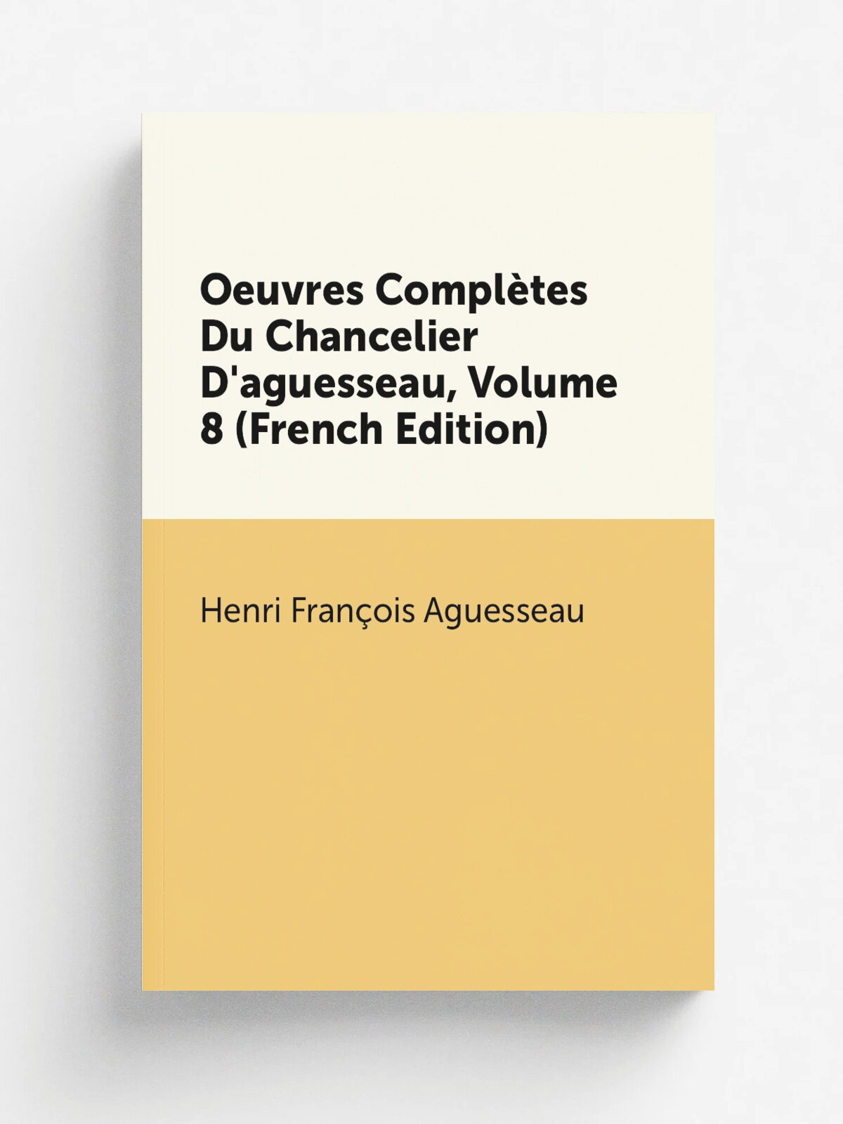 Oeuvres Compl.tes Du Chancelier D'aguesseau, Volume 8 (French Edition) | Henri Fran.ois Aguesseau | Репринт