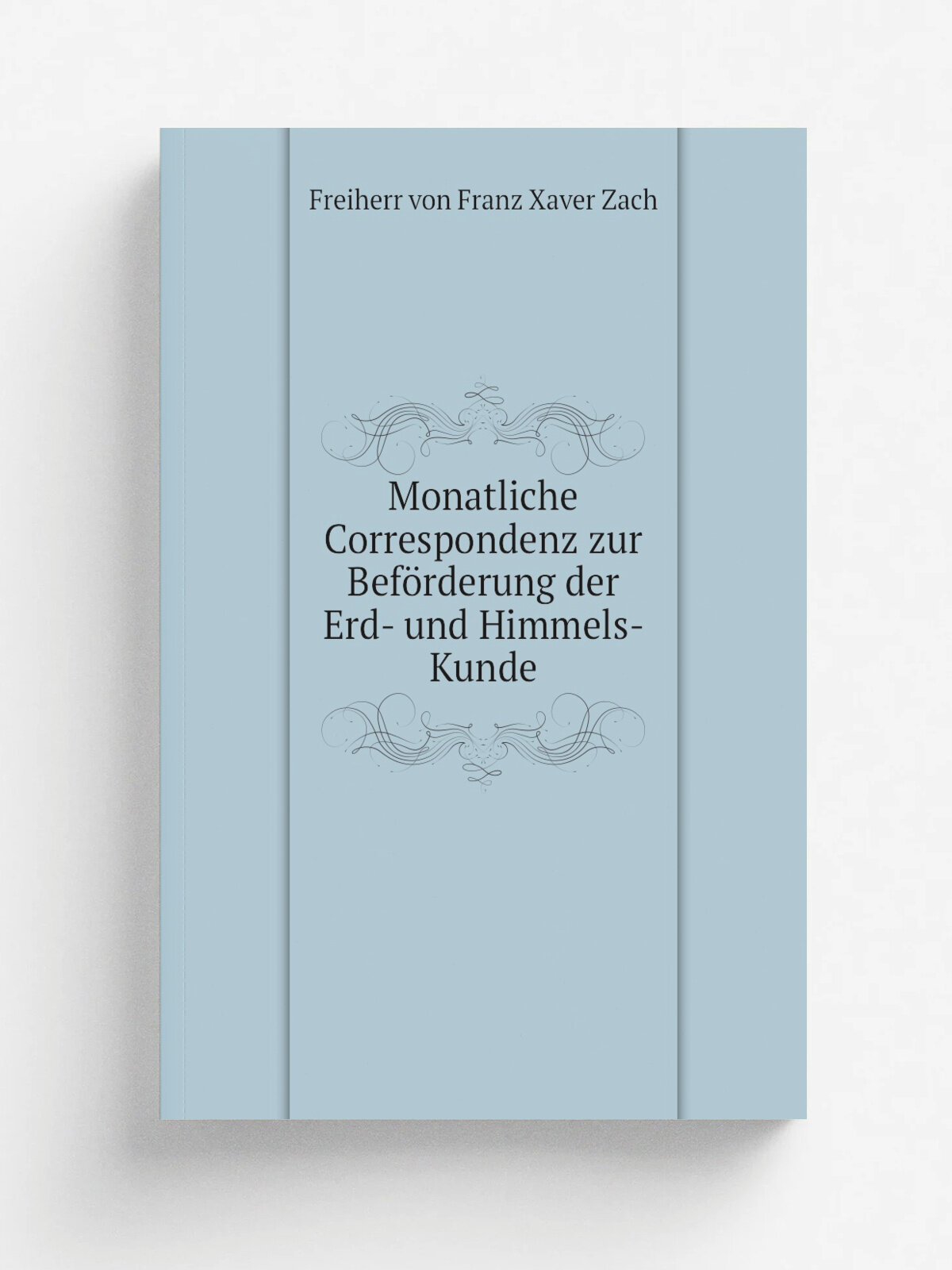 Monatliche Correspondenz zur Bef.rderung der Erd- und Himmels- Kunde | Freiherr von Franz Xaver Zach | 1811 | Beckerische Buchhandlung | Репринт