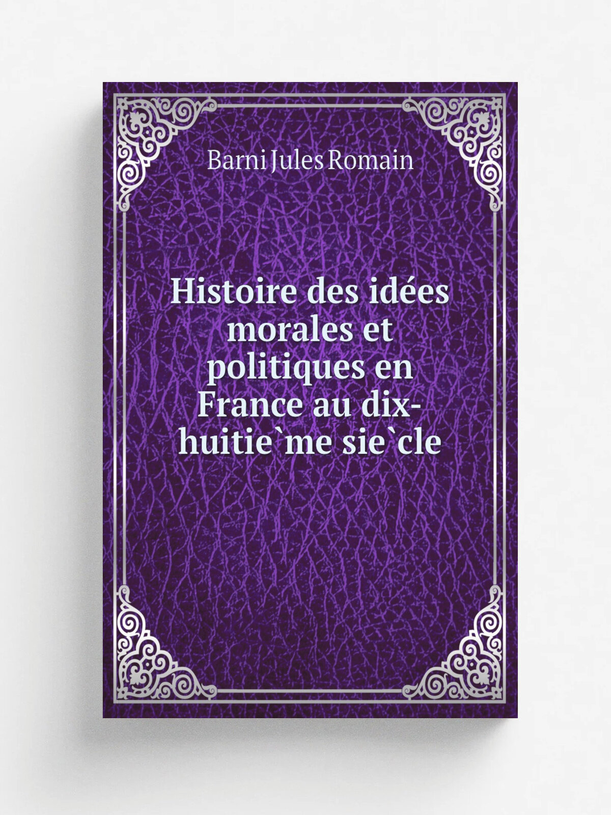 Histoire des ide.es morales et politiques en France au dix-huitie. me sie.cle | Barni Jules Romain | 1865 | Paris, G. Baillie.re; New-York, Baillie.re…