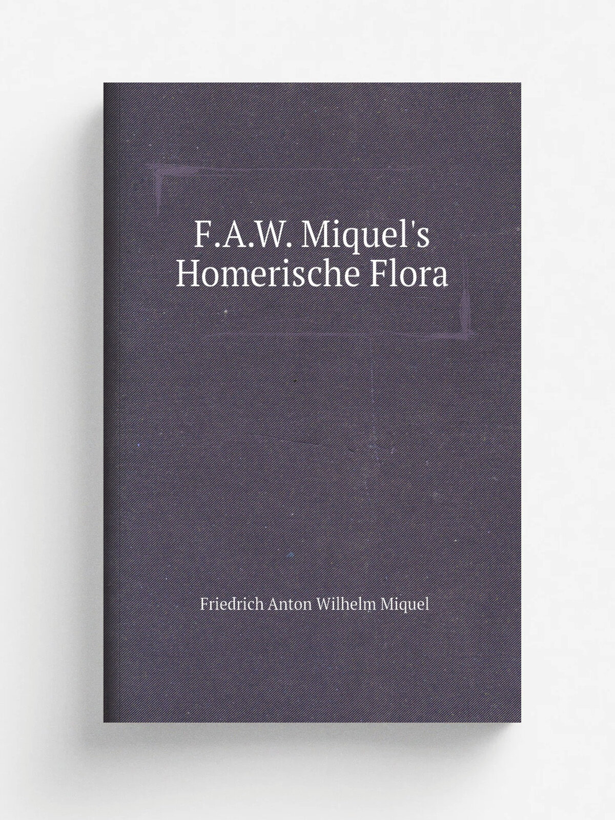 F.A.W. Miquel's Homerische Flora | Friedrich Anton Wilhelm Miquel | 1836 | Altona : J.F. Hammerich | Репринт