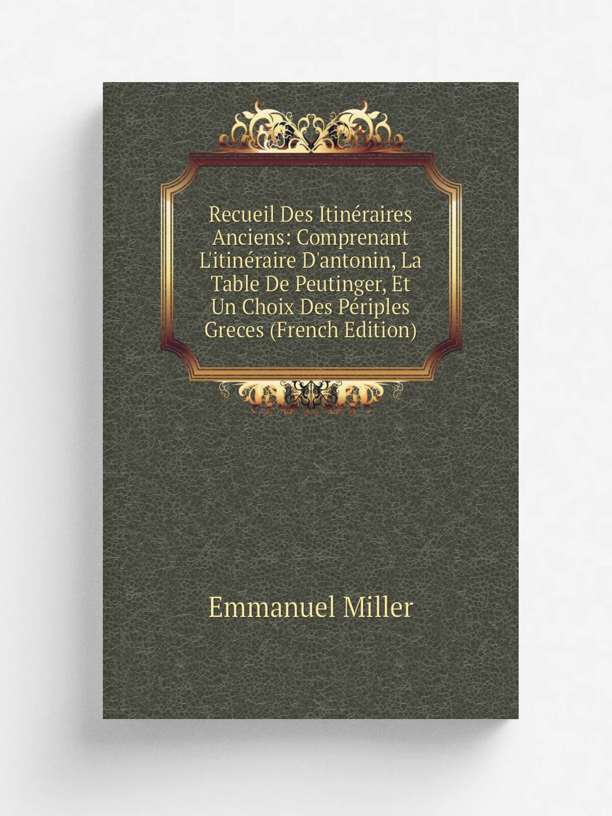 Recueil Des Itin.raires Anciens: Comprenant L'itin. raire D'antonin, La Table De Peutinger, Et Un Choix Des P.riples Greces (French Edition) | Emmanue…