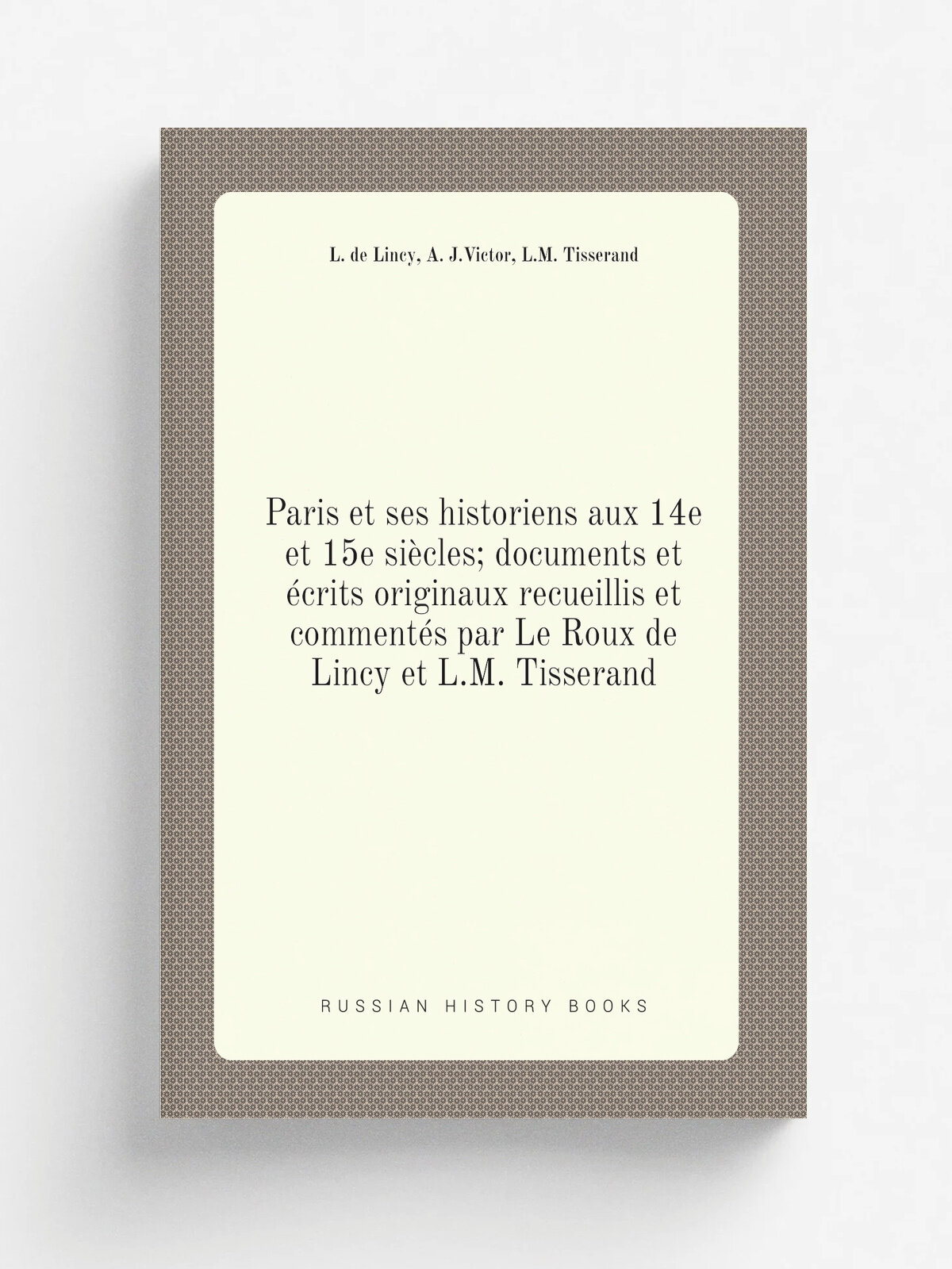 Paris et ses historiens aux 14e et 15e si.cles; documents et . crits originaux recueillis et comment.s par Le Roux de Lincy et L.M. Tisserand | L. de …