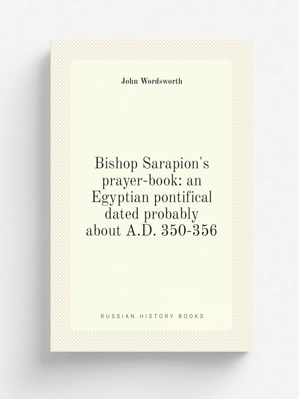 Bishop Sarapion's prayer-book: an Egyptian pontifical dated probably about A.D. 350-356