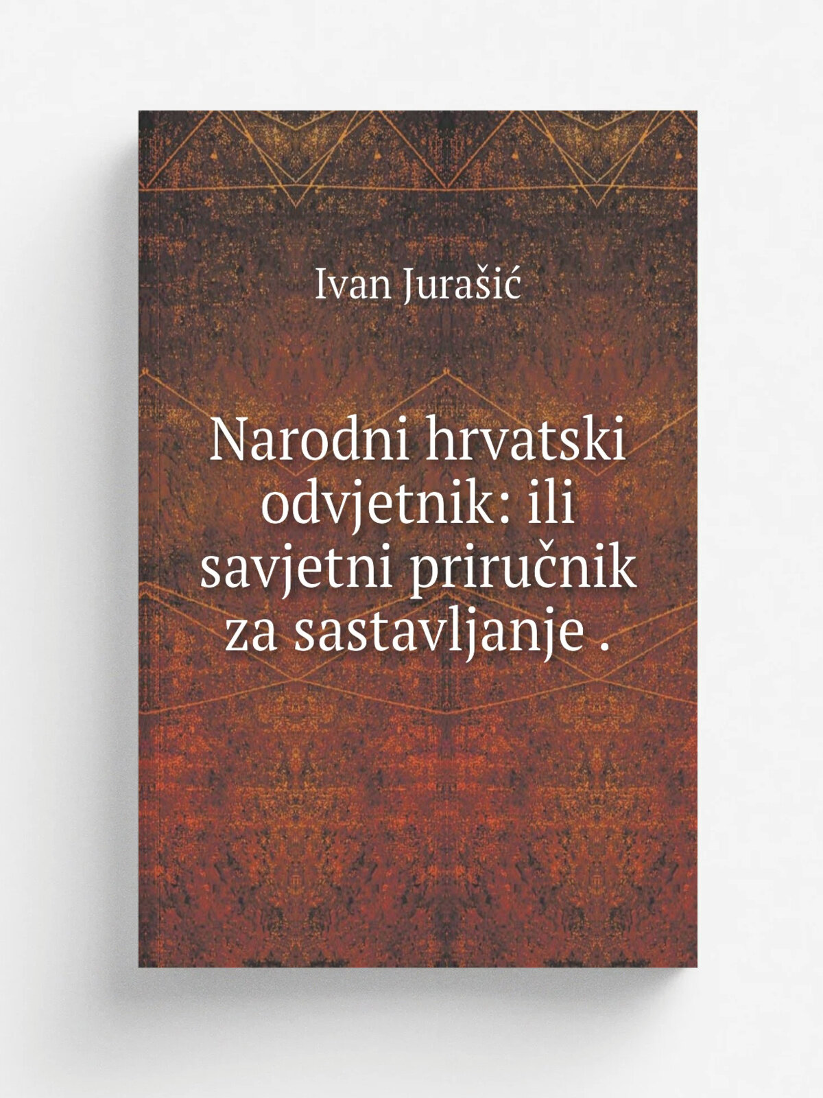 Narodni hrvatski odvjetnik: ili savjetni priru.nik za sastavljanje . | Ivan Jura.i. | 1878 | Tiskarna FranjeKarletzky-a | Репринт