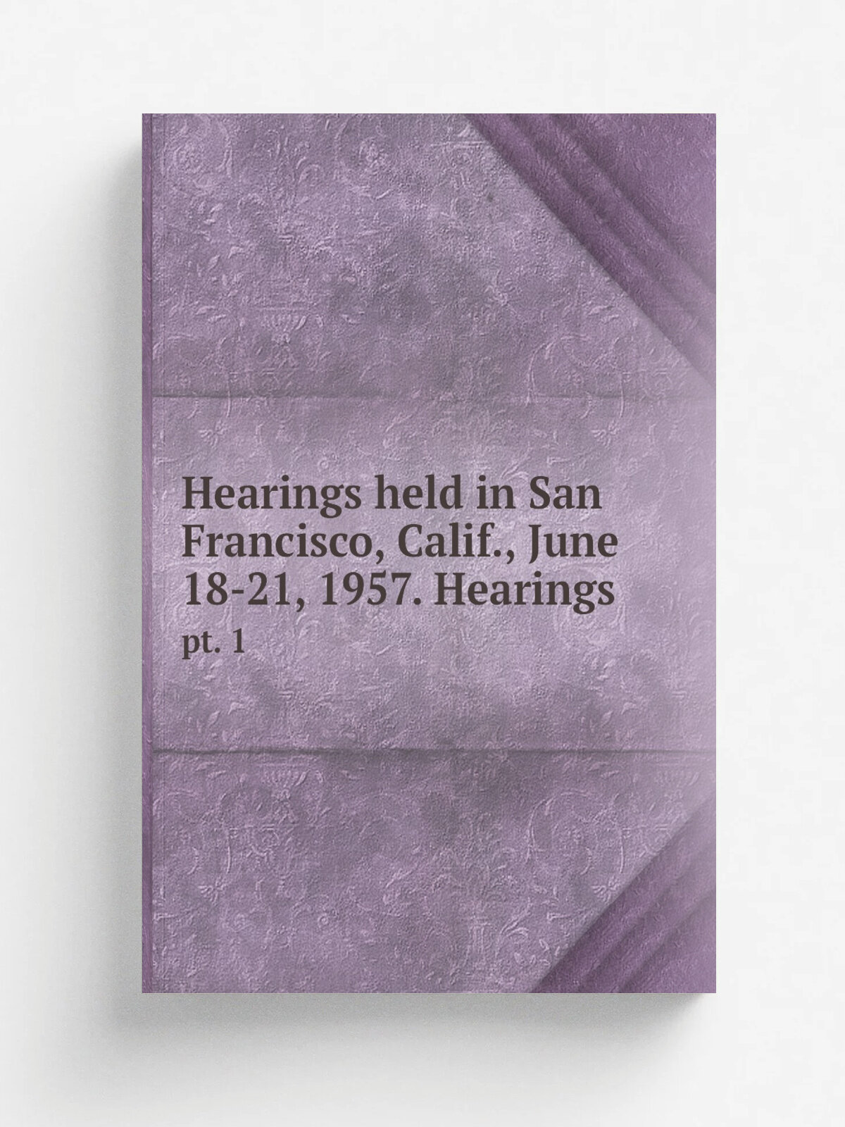 Hearings held in San Francisco, Calif, June 18-21, 1957. Hearings. pt. 1