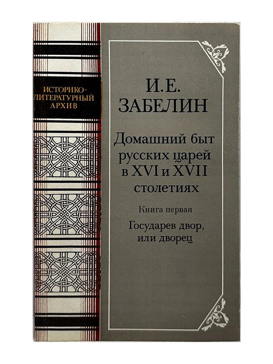 Домашний быт русских царей в XVI и XVII столетиях. Книга первая. Государев двор, или дворец. И.Е. Забелин, 1984