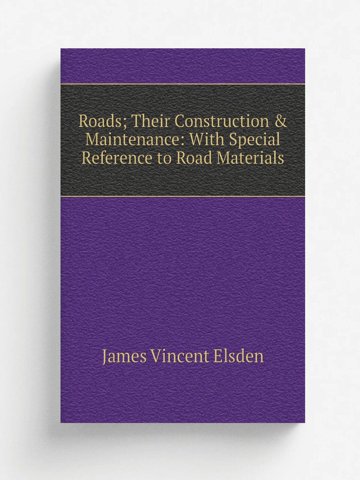 Roads; Their Construction & Maintenance: With Special Reference to Road Materials