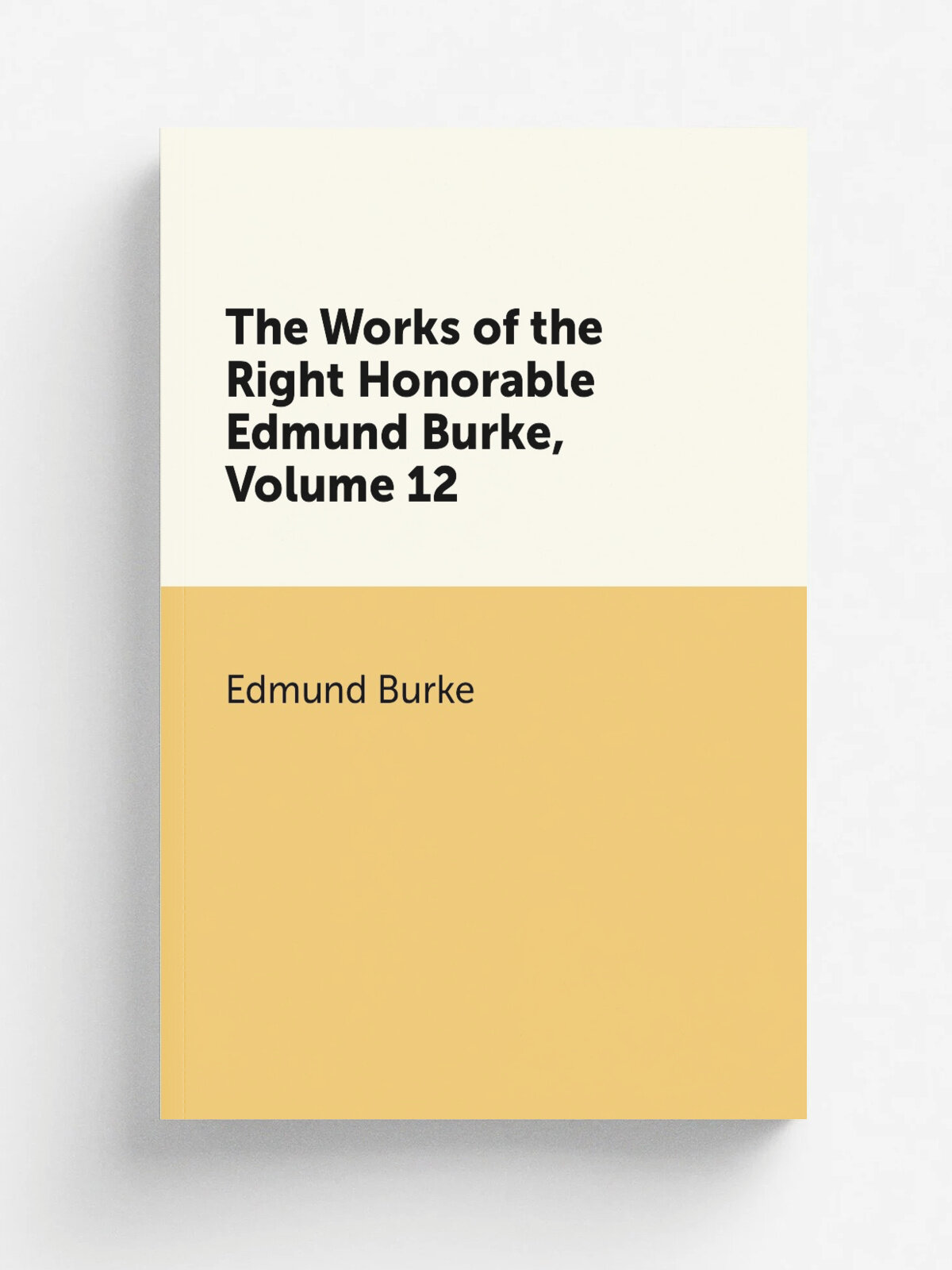 The Works of the Right Honorable Edmund Burke, Volume 12 | Edmund Burke | Репринт