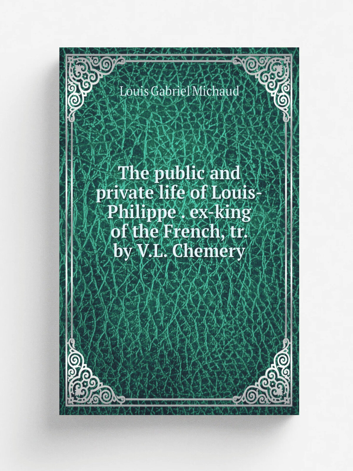 The public and private life of Louis-Philippe . ex-king of the French, tr. by V.L. Chemery | Louis Gabriel Michaud | 1851 | Репринт