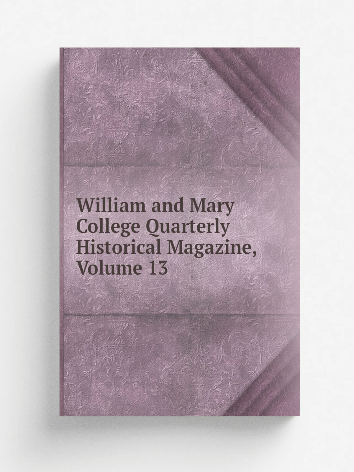 William and Mary College Quarterly Historical Magazine, Volume 13 | Репринт