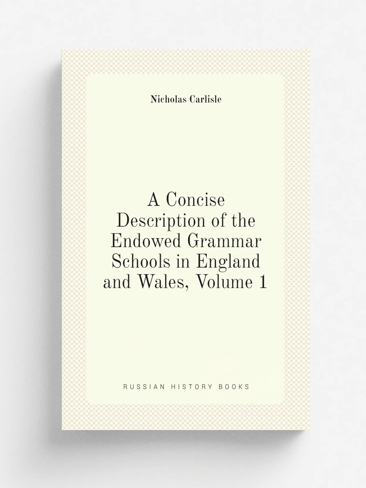 A Concise Description of the Endowed Grammar Schools in England and Wales, Volume 1 | Nicholas Carlisle | Репринт