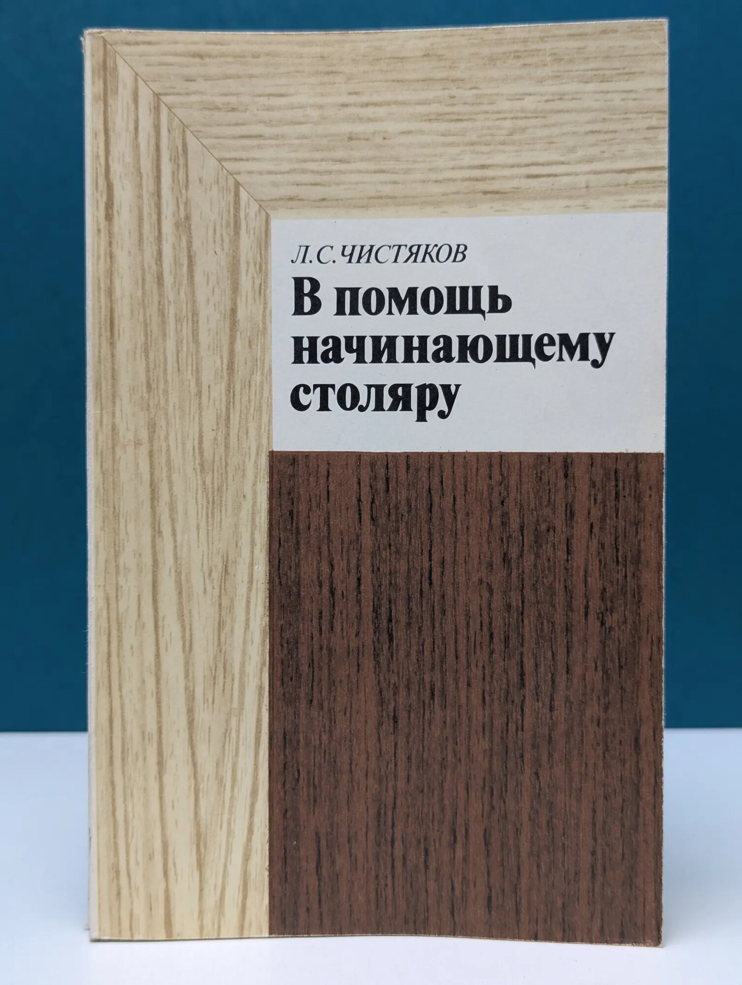 В помощь начинающему столяру Чистяков Леонтий Сергеевич 1984