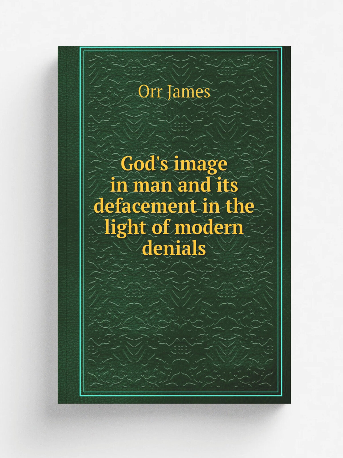 God's image in man and its defacement in the light of modern denials | Orr James | 1905 | London, Hodder and Stoughton | Репринт