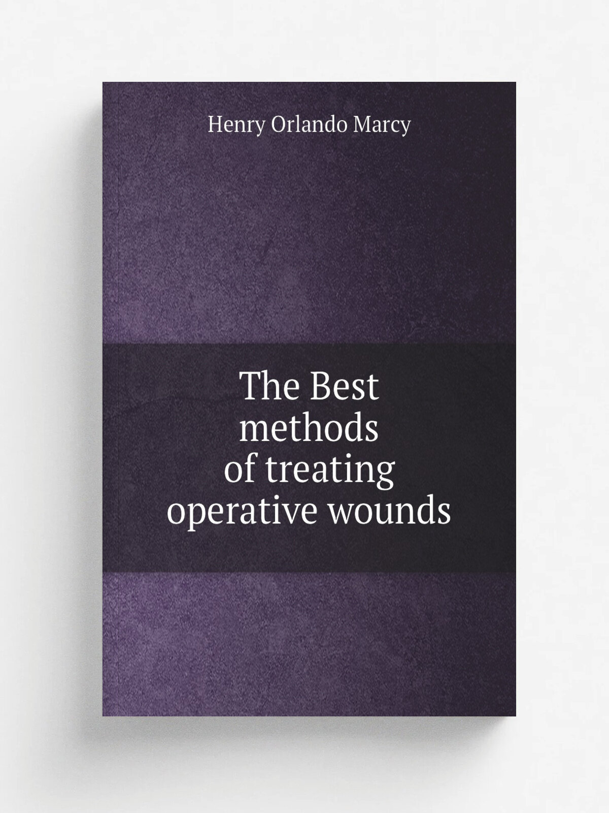The Best methods of treating operative wounds | Henry Orlando Marcy | 1882 | Репринт